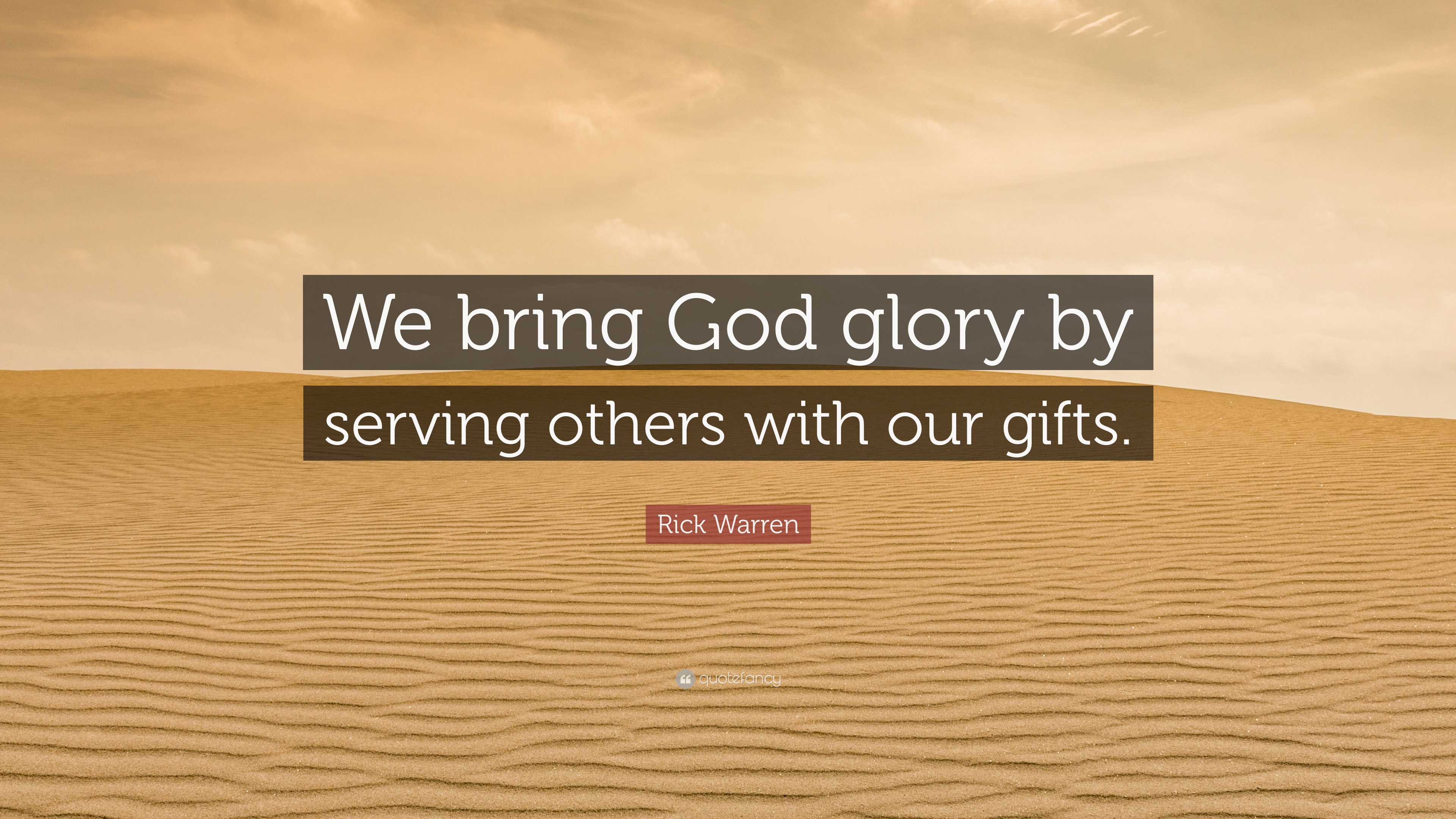 Rick Warren Quote: “We bring God glory by serving others with our gifts.”