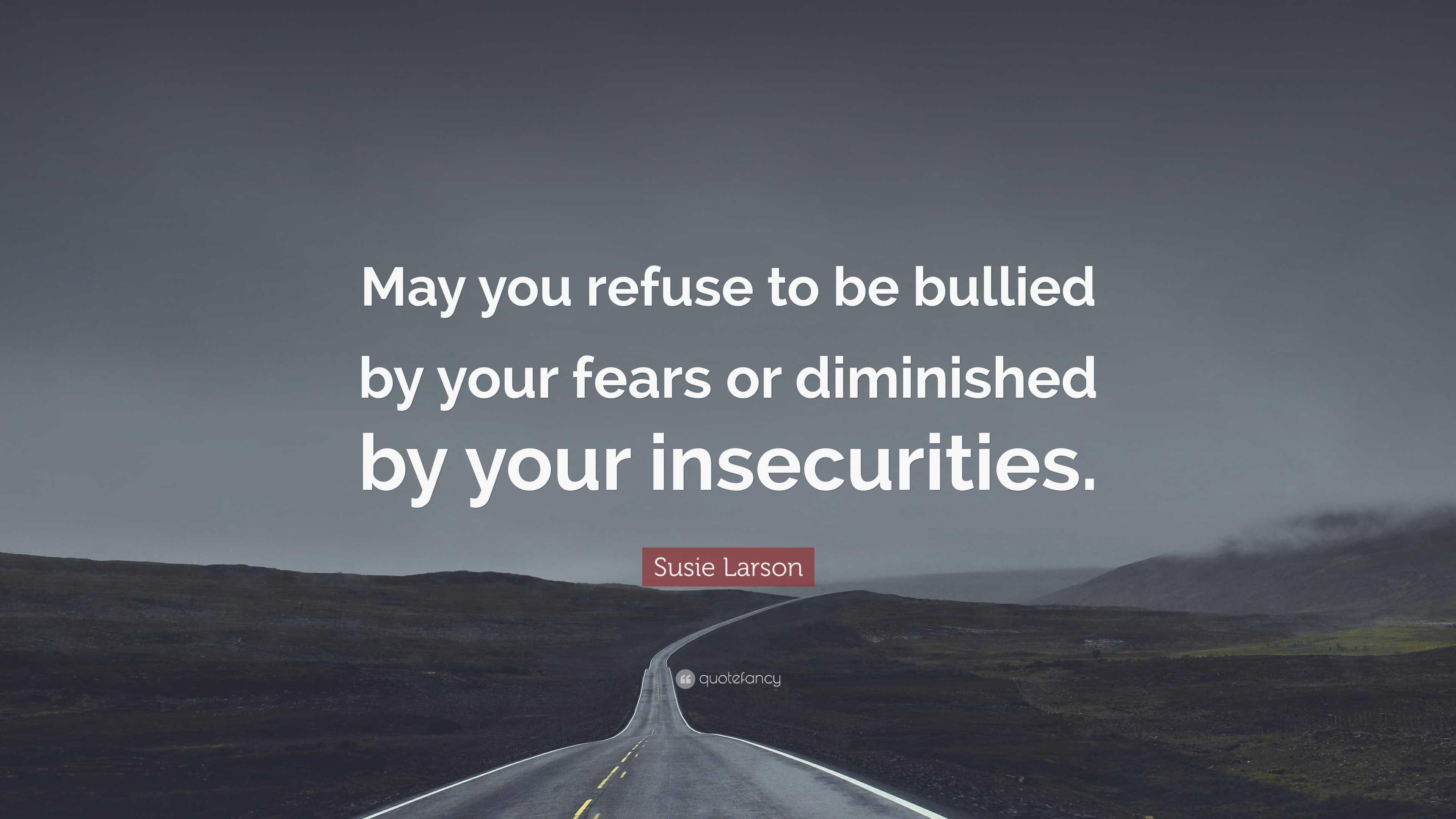 Susie Larson Quote: “May you refuse to be bullied by your fears or ...