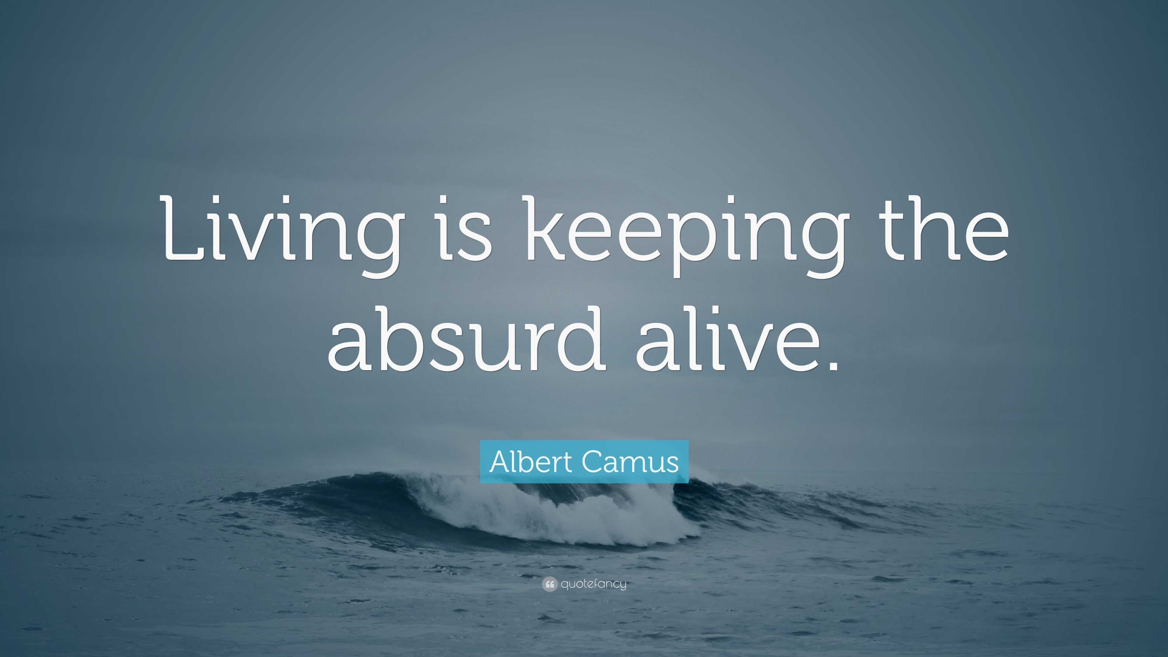 Albert Camus Quote: “Living is keeping the absurd alive.”