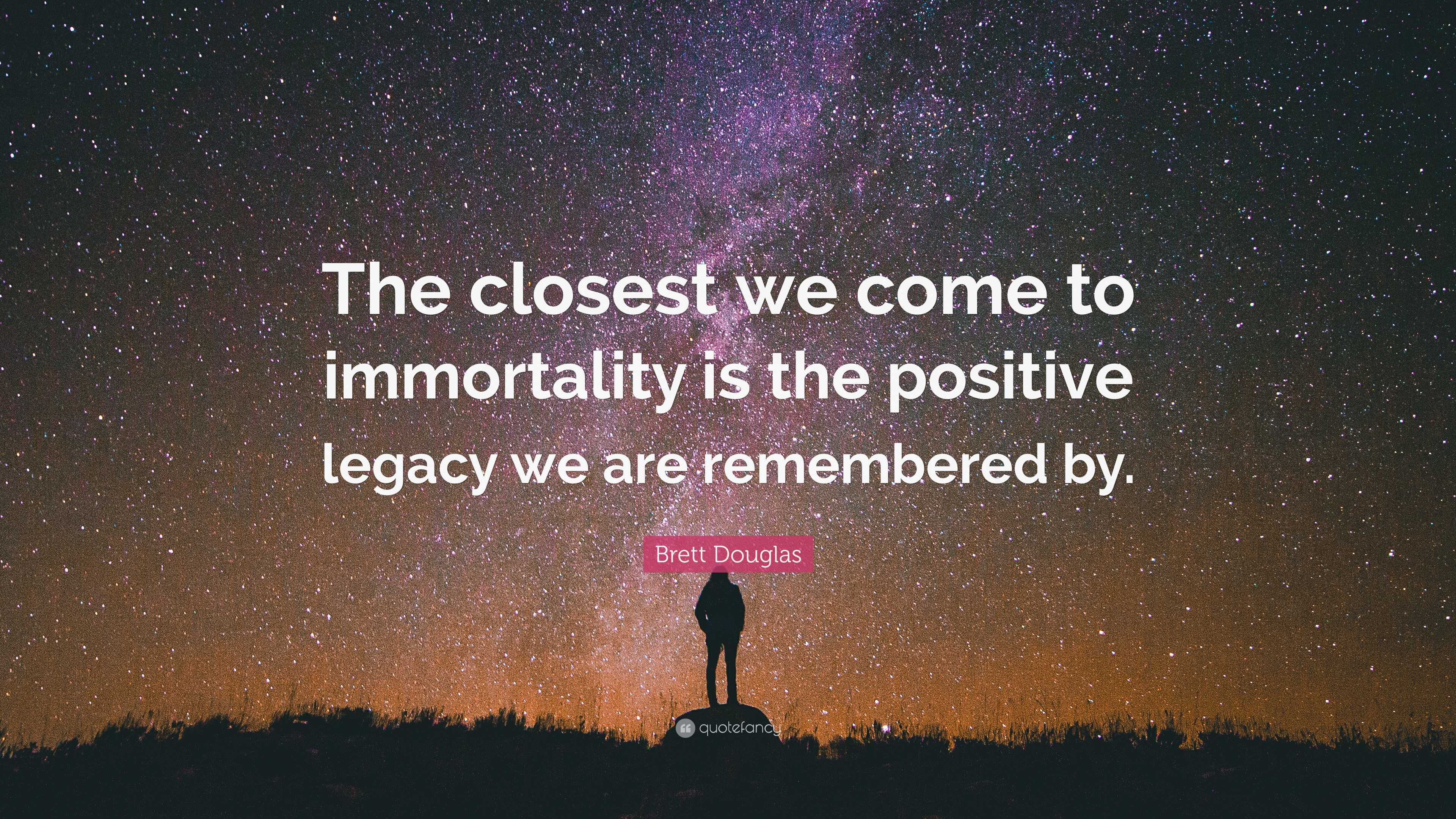 Brett Douglas Quote: “The closest we come to immortality is the ...
