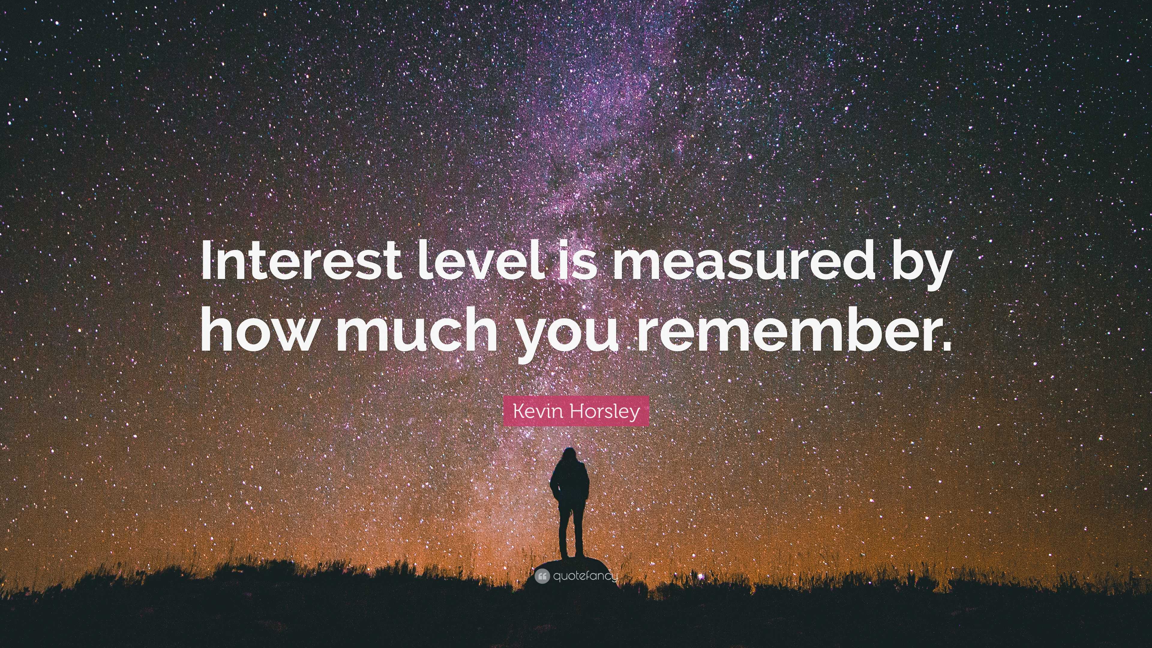 Kevin Horsley Quote: “Interest level is measured by how much you remember.”