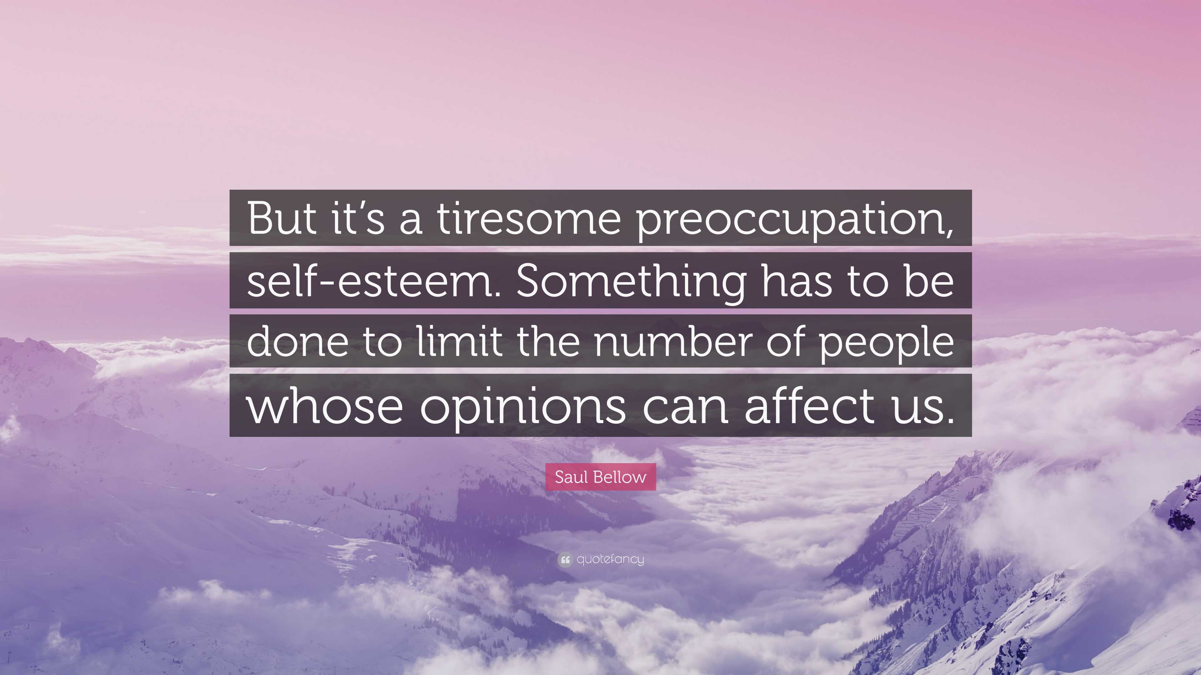 Saul Bellow Quote: “But it’s a tiresome preoccupation, self-esteem ...
