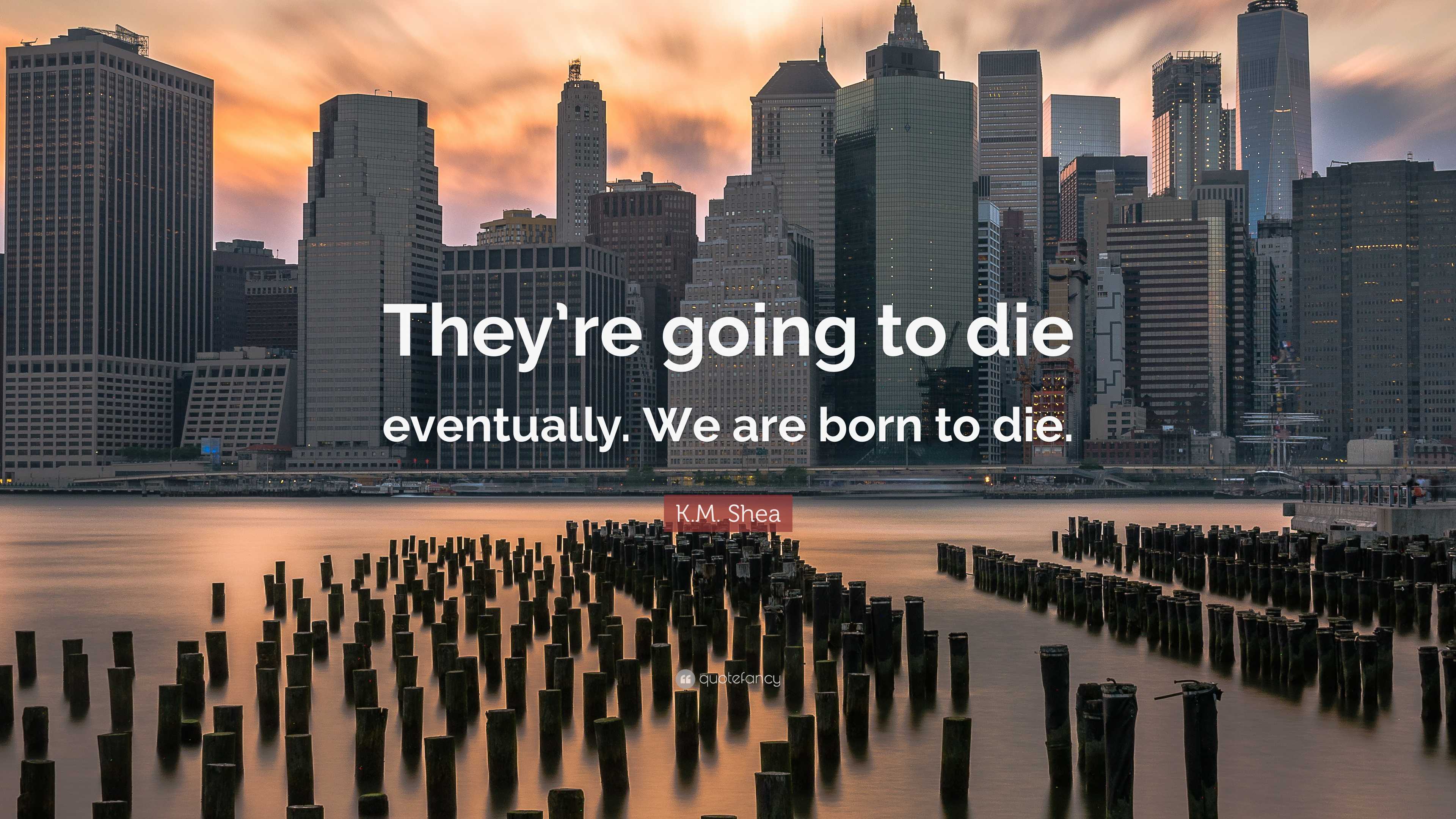 K.M. Shea Quote: “They’re going to die eventually. We are born to die.”