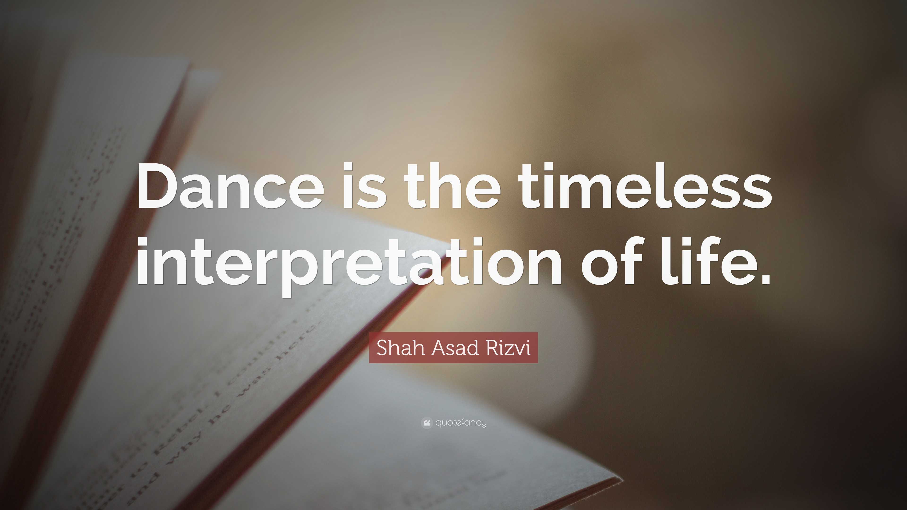 Shah Asad Rizvi Quote: “Dance is the timeless interpretation of life.”