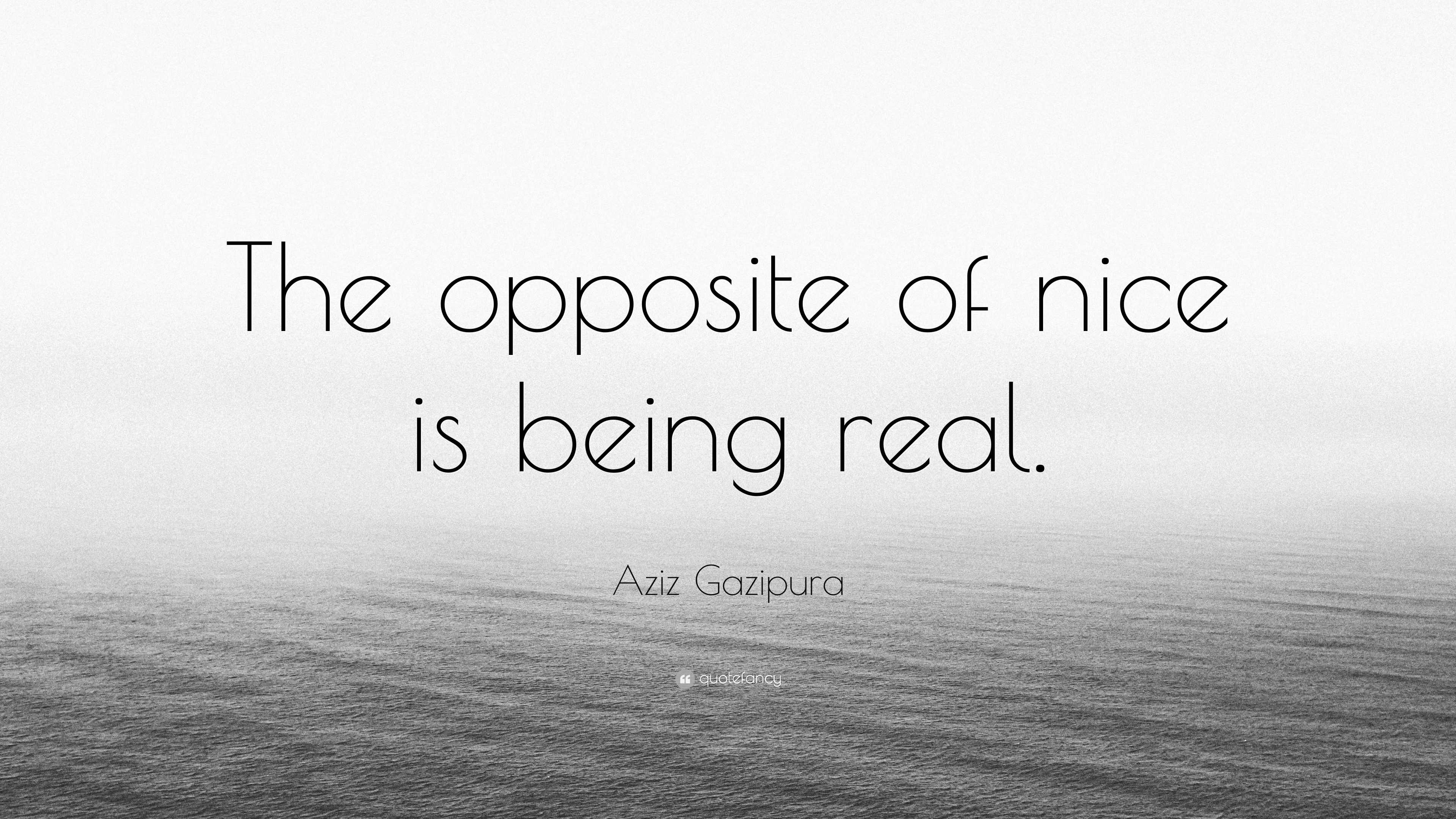 Aziz Gazipura Quote: “The opposite of nice is being real.”