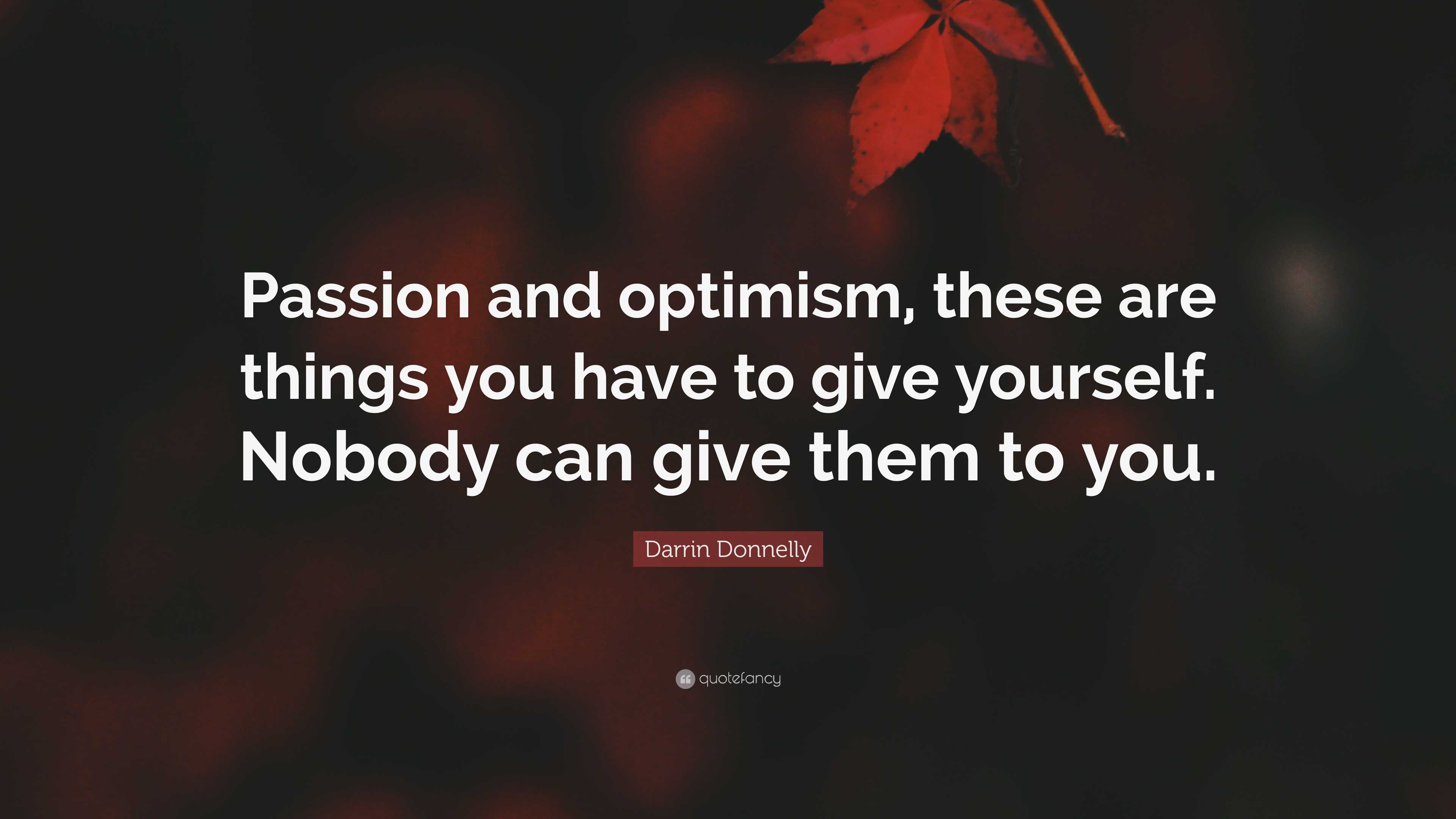 Darrin Donnelly Quote: “Passion and optimism, these are things you have ...