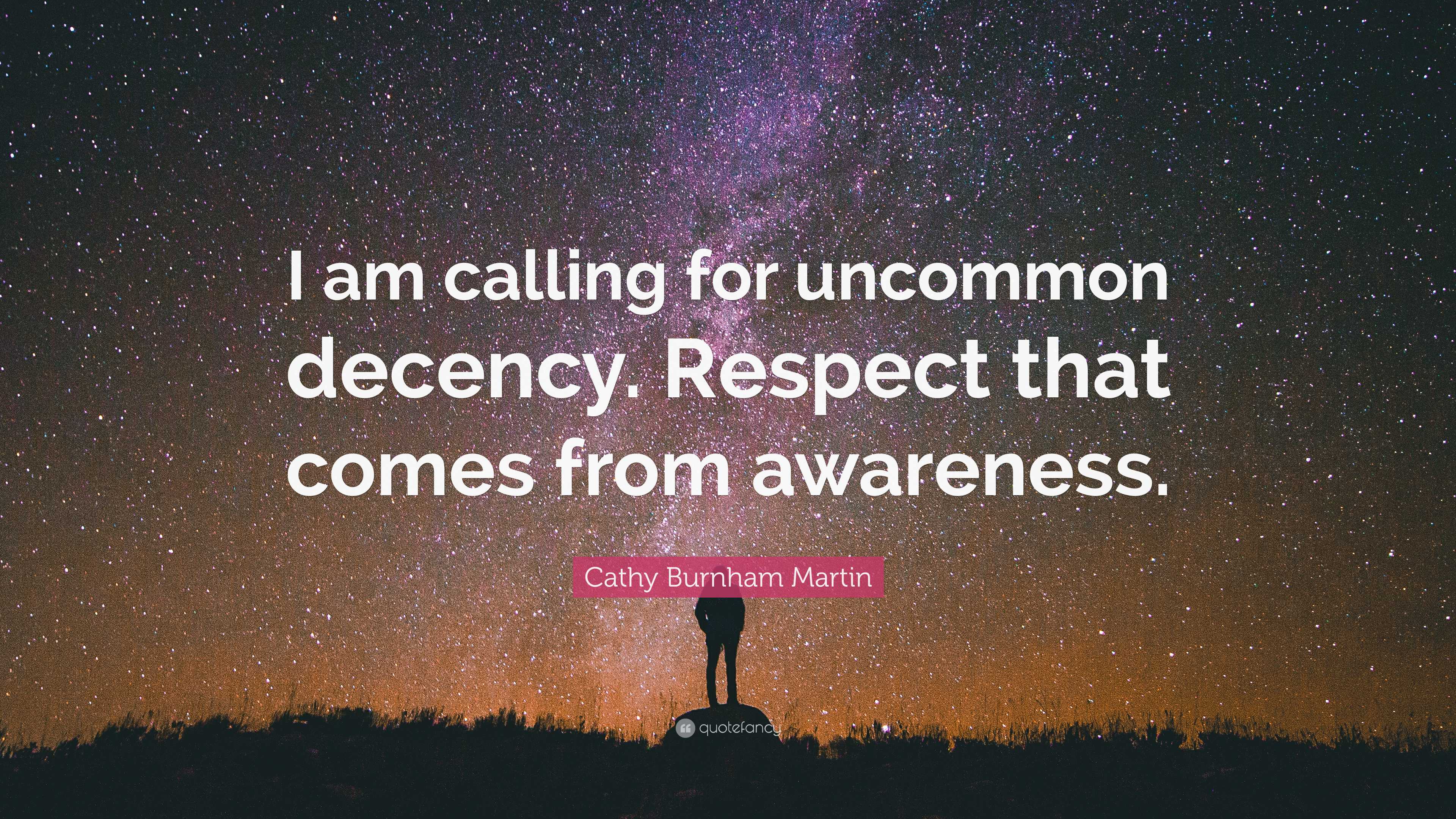 Cathy Burnham Martin Quote: “I am calling for uncommon decency. Respect ...