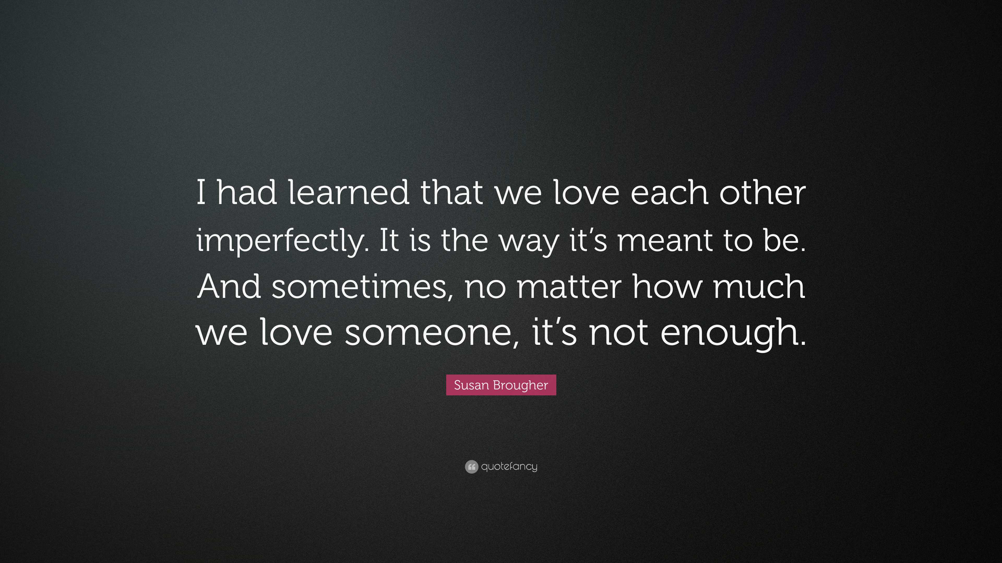Susan Brougher Quote: “I had learned that we love each other imperfectly. It is the way it’s ...