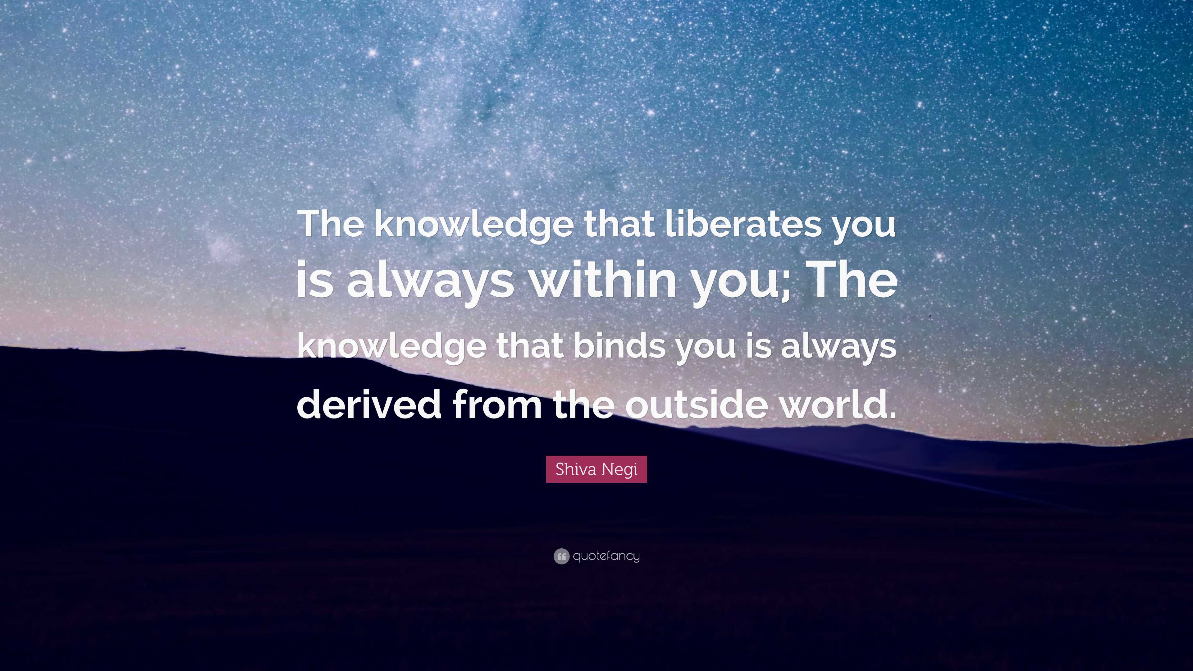 Shiva Negi Quote: “The knowledge that liberates you is always within ...