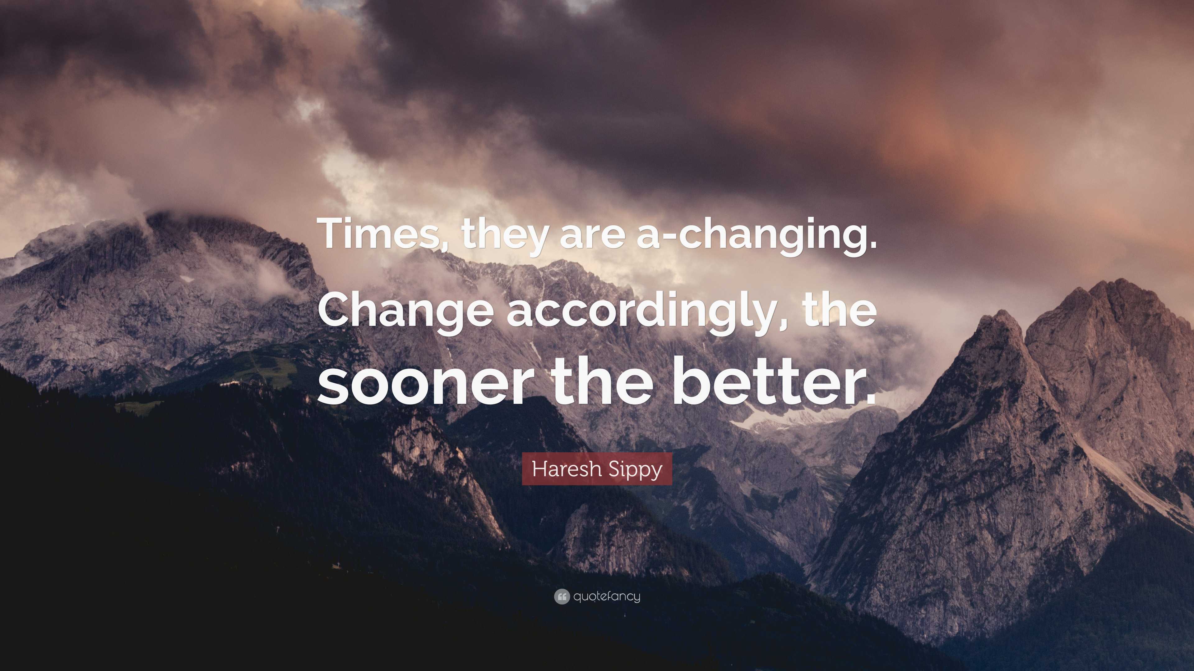Haresh Sippy Quote: “Times, they are a-changing. Change accordingly ...