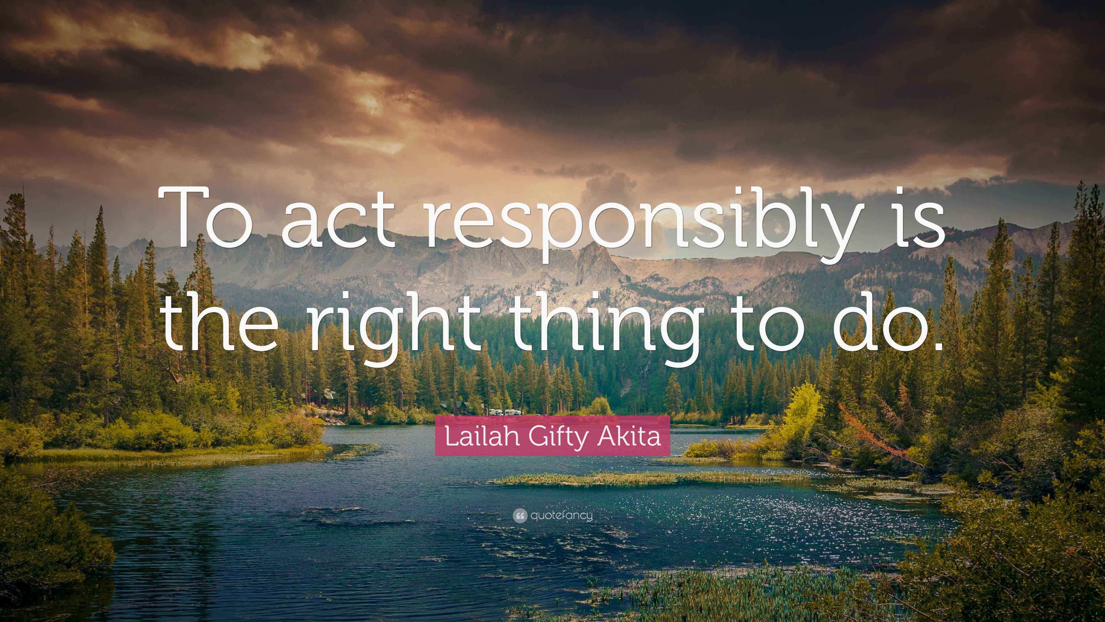 Lailah Gifty Akita Quote: “To act responsibly is the right thing to do.”