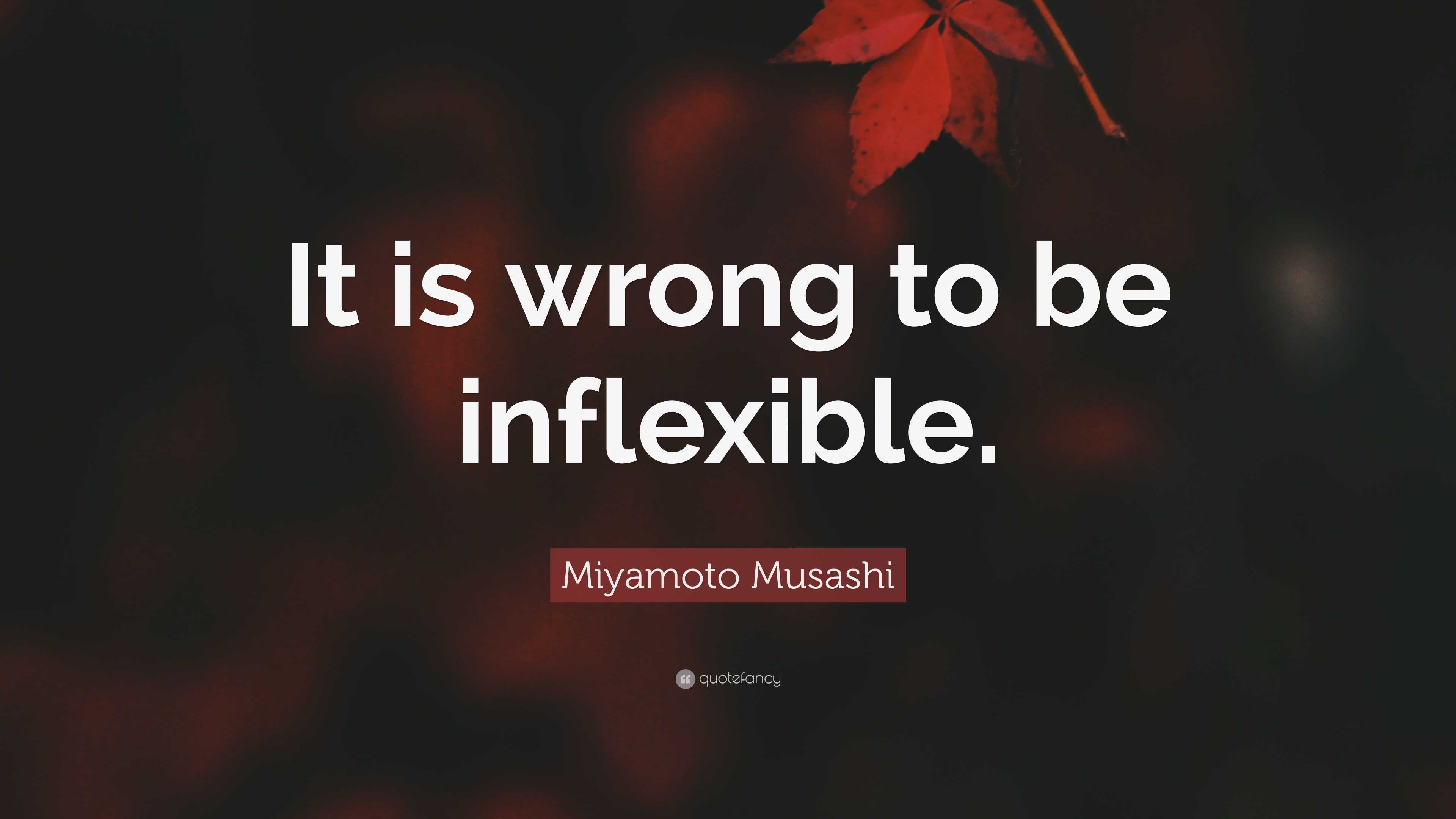Miyamoto Musashi Quote: “It is wrong to be inflexible.”