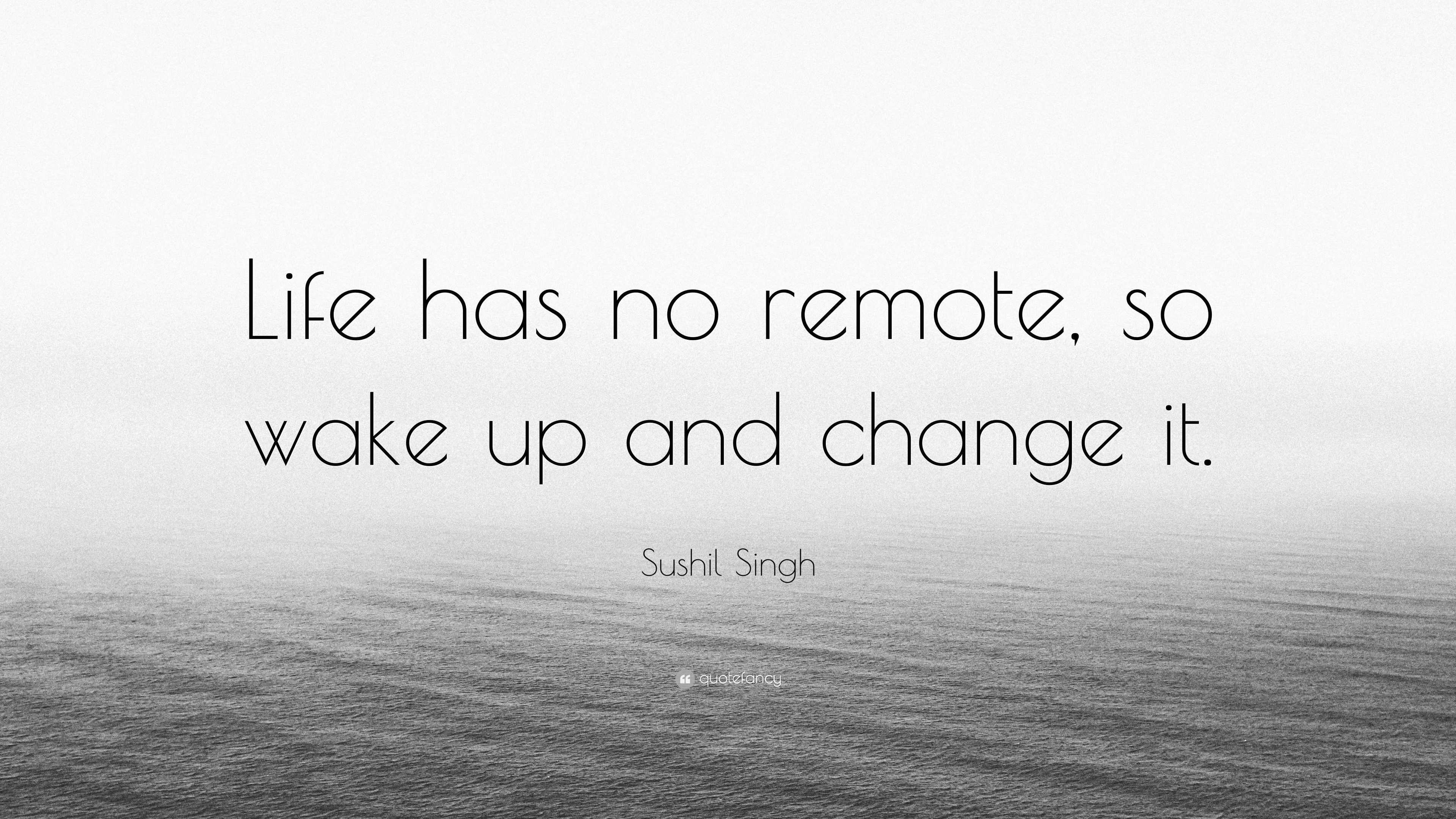 Sushil Singh Quote: “Life has no remote, so wake up and change it.”