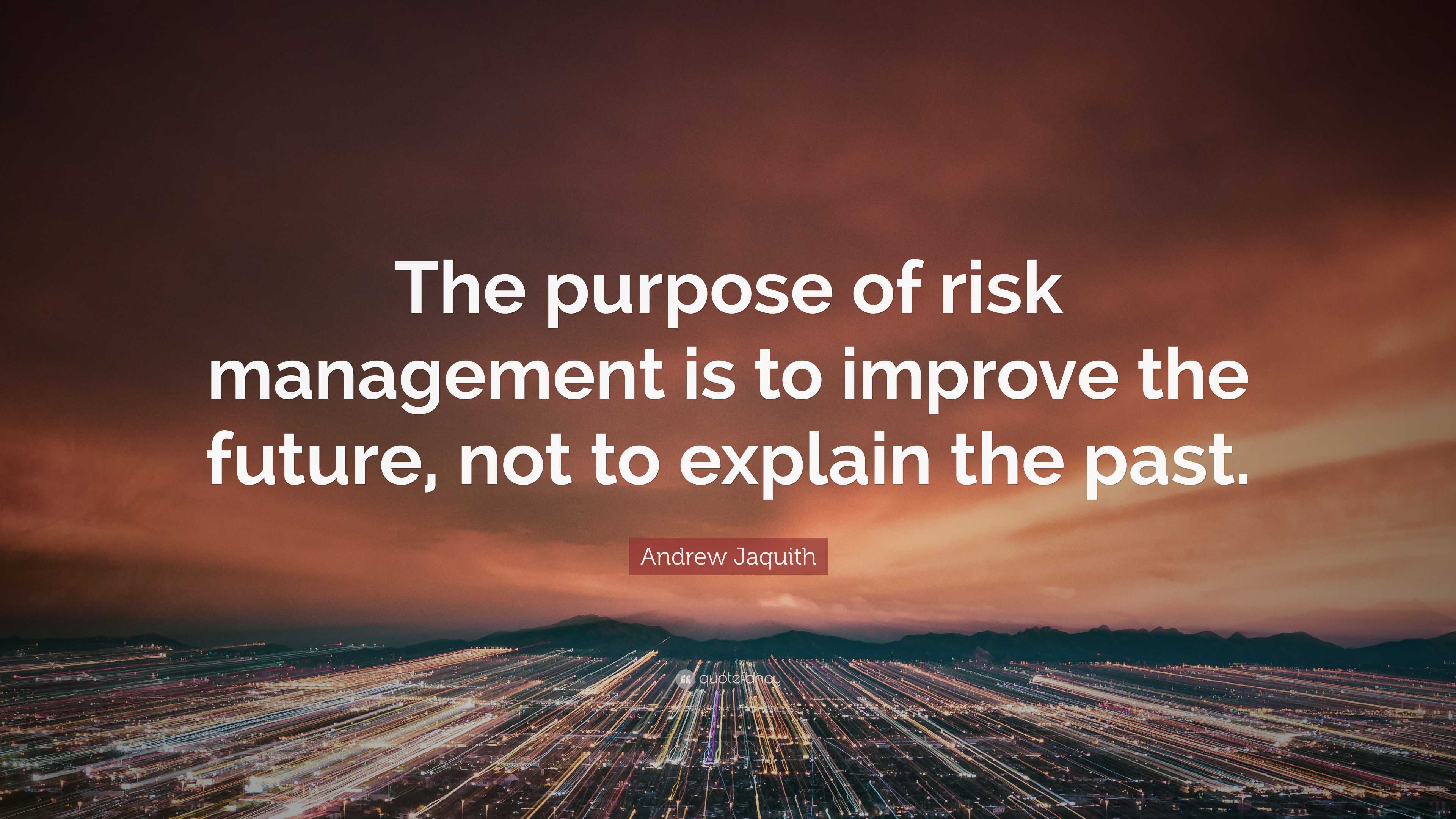 Andrew Jaquith Quote: “The purpose of risk management is to improve the ...