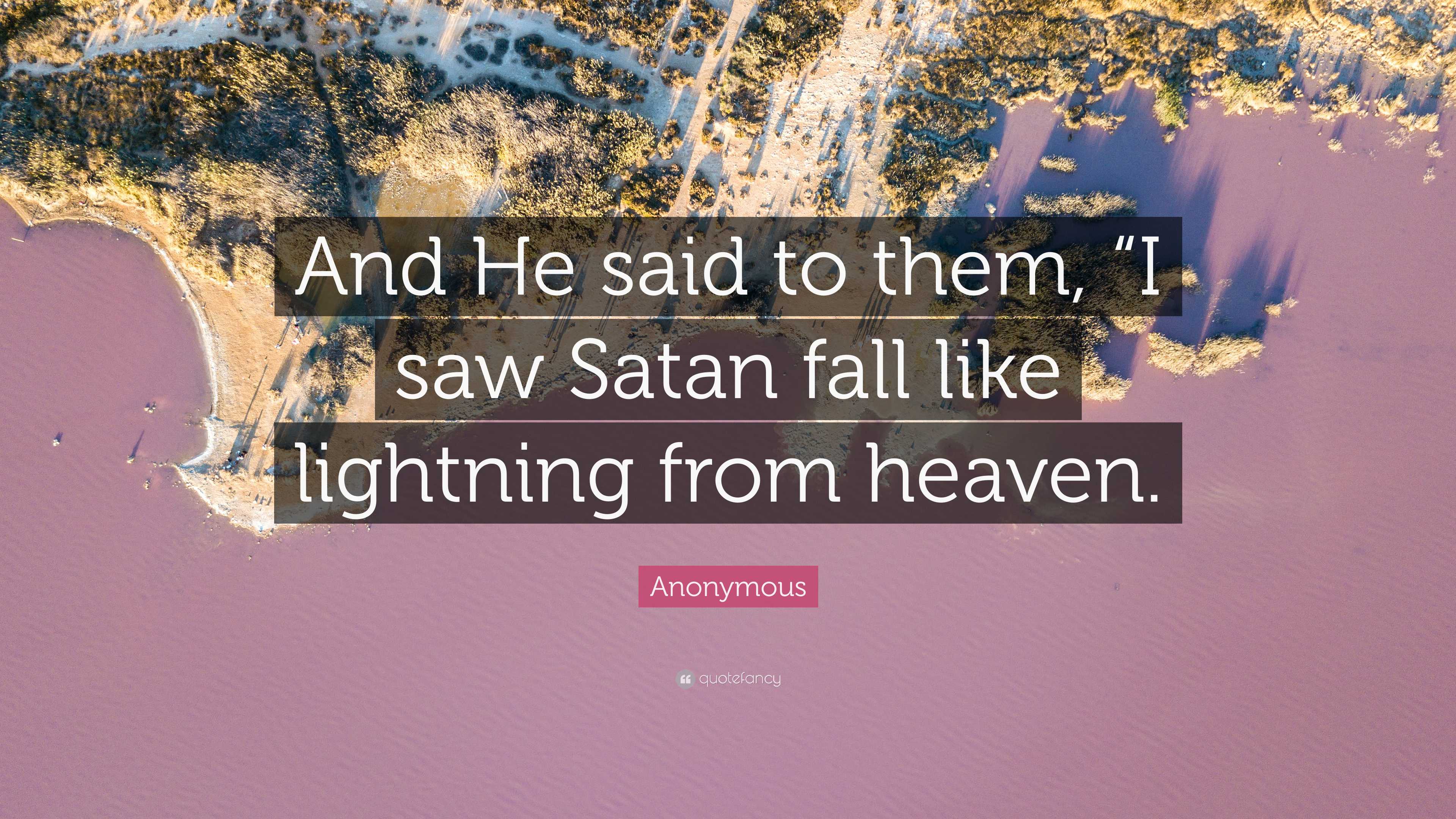 Anonymous Quote: “And He said to them, “I saw Satan fall like lightning ...