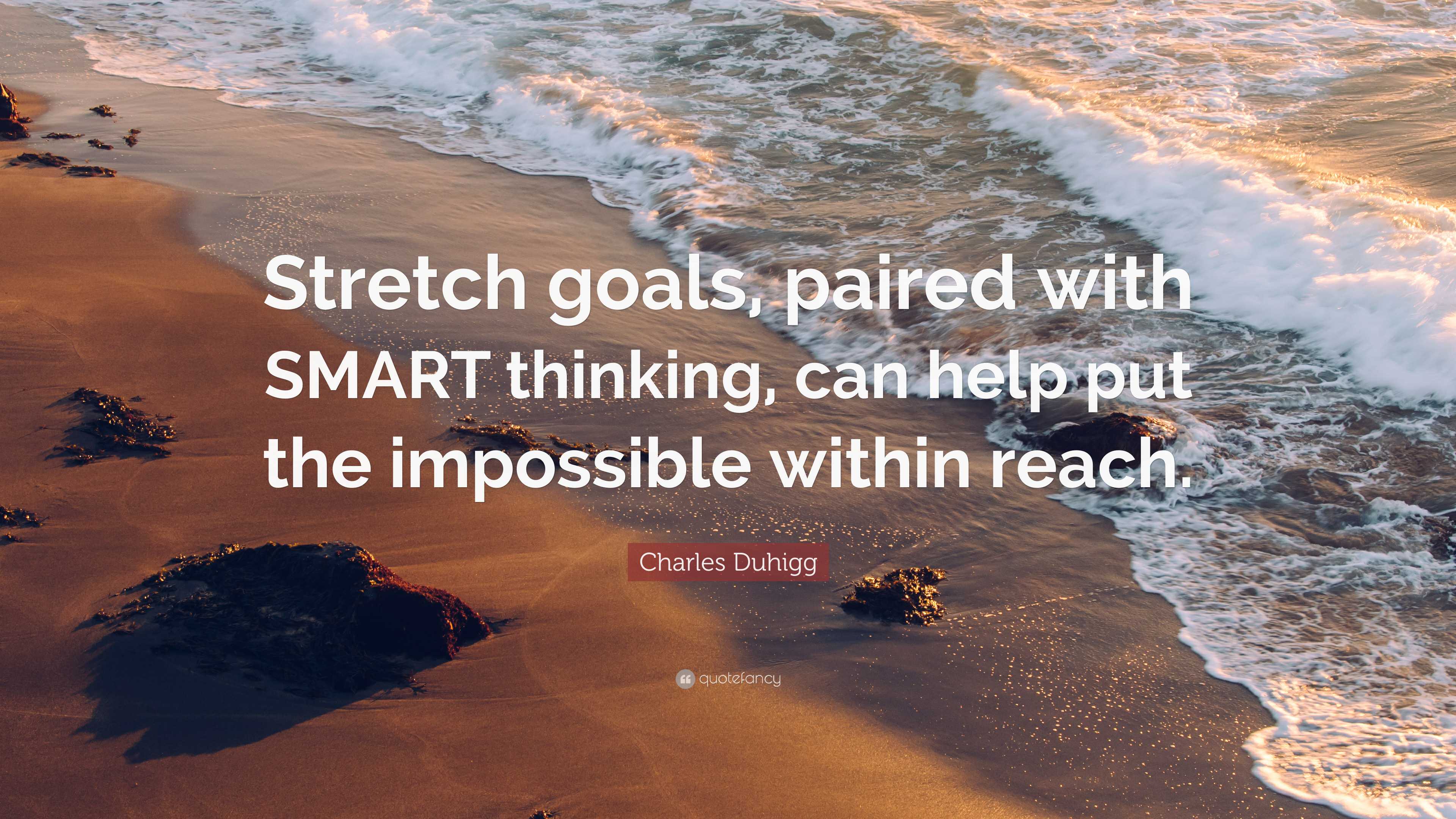 Charles Duhigg Quote: “Stretch goals, paired with SMART thinking, can ...