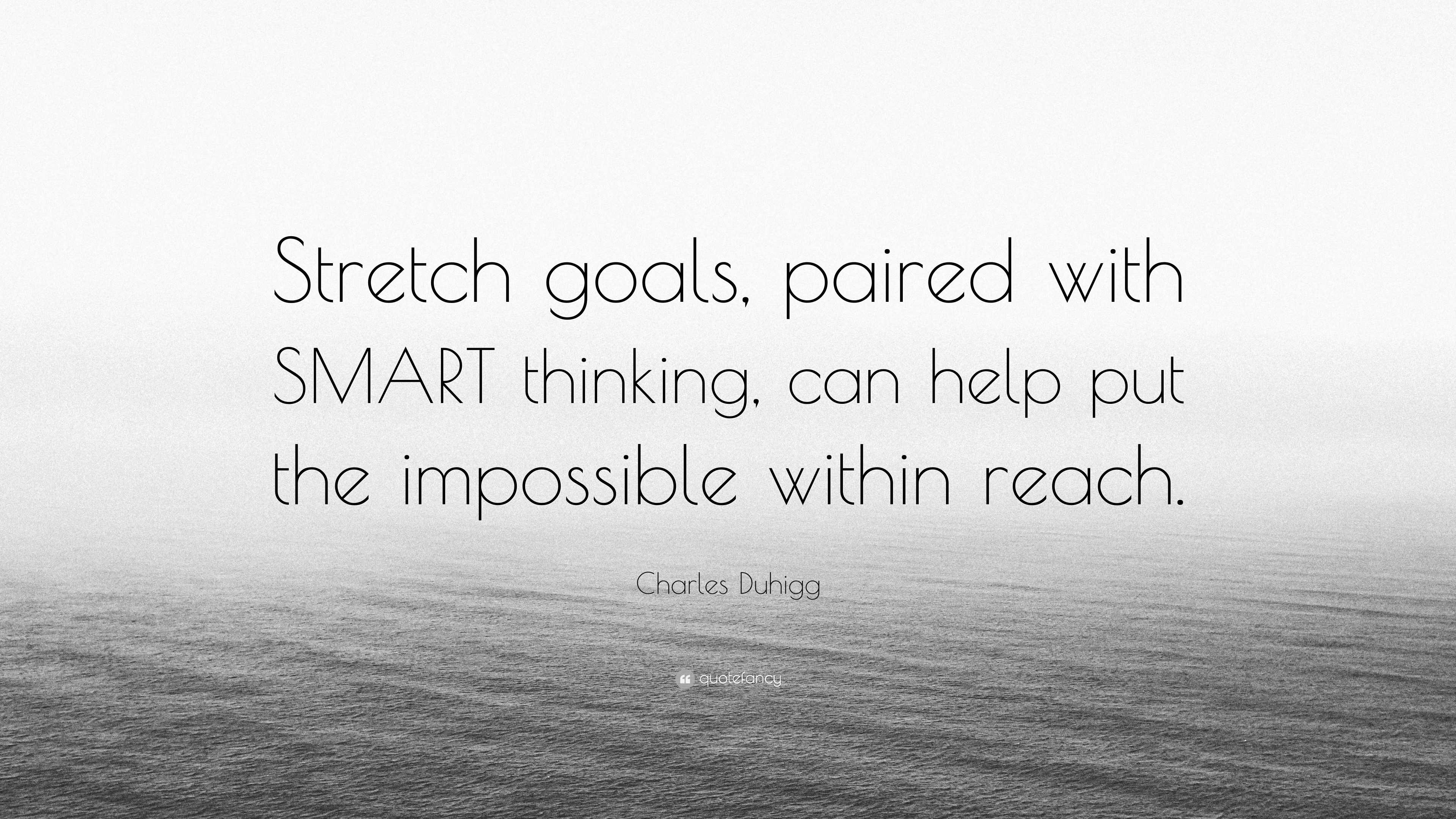 Charles Duhigg Quote: “Stretch goals, paired with SMART thinking, can ...