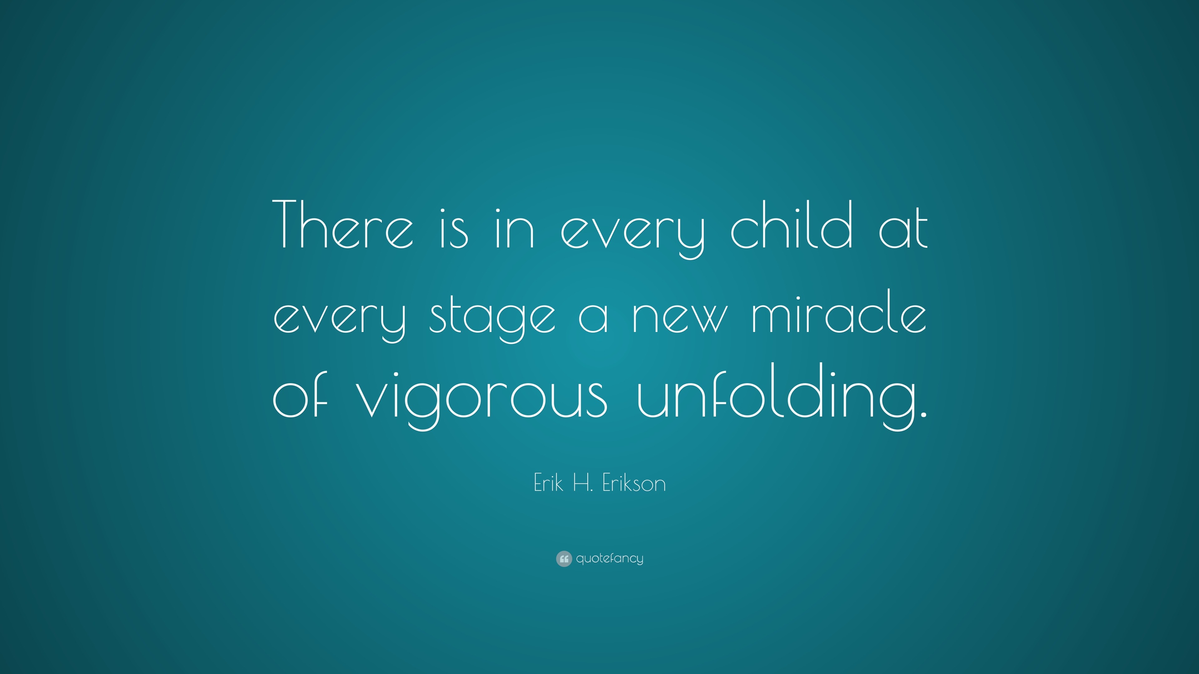 Erik H. Erikson Quote: “There is in every child at every stage a new ...
