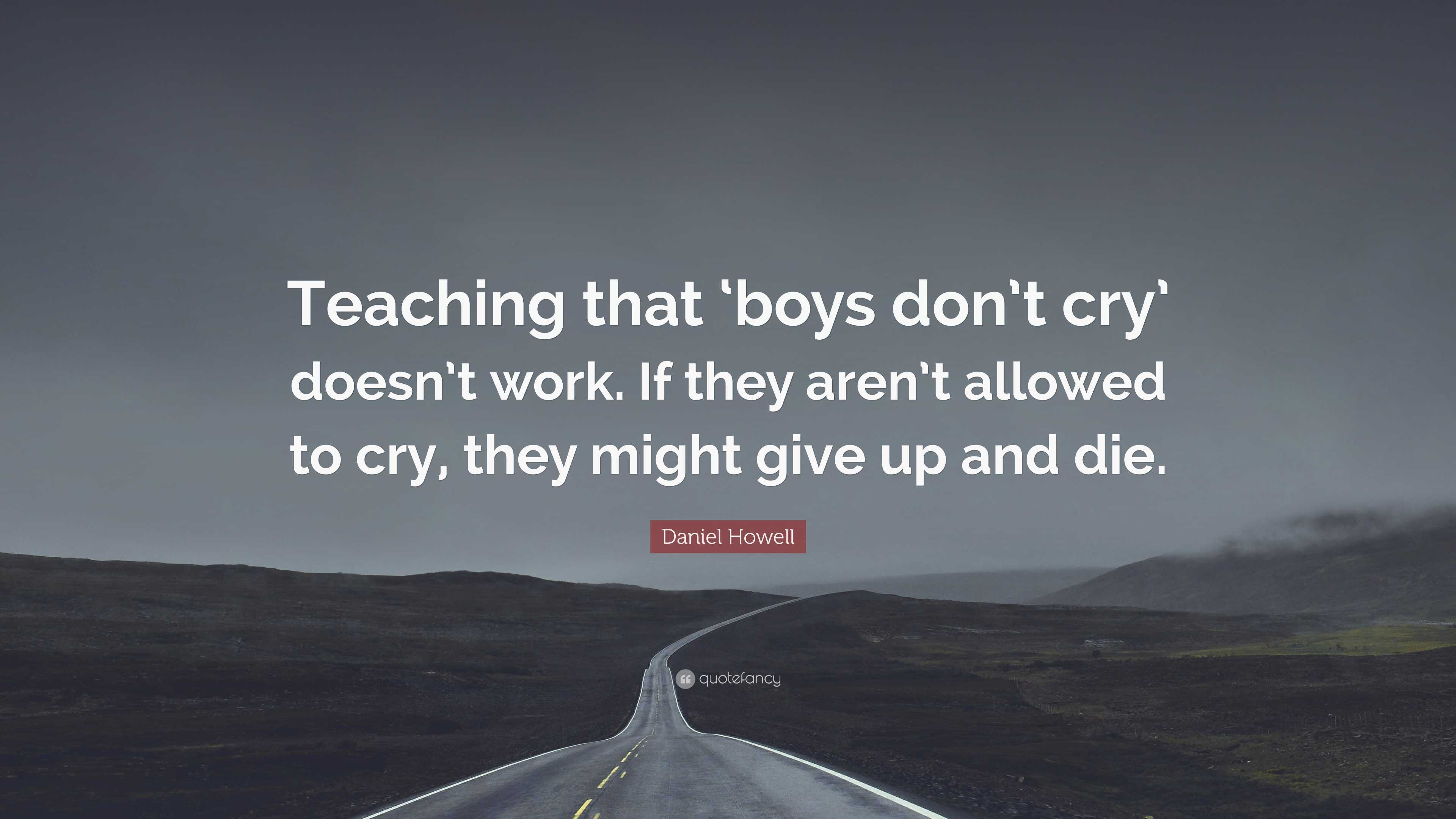 Daniel Howell Quote: “Teaching that ‘boys don’t cry’ doesn’t work. If ...