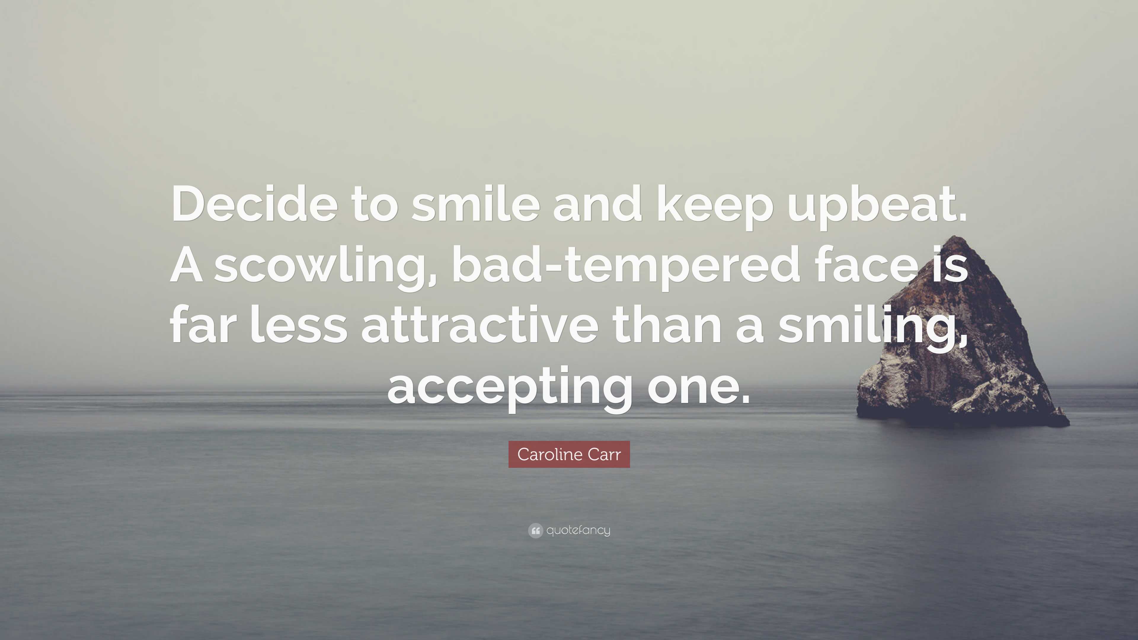 Caroline Carr Quote: “Decide to smile and keep upbeat. A scowling, bad ...