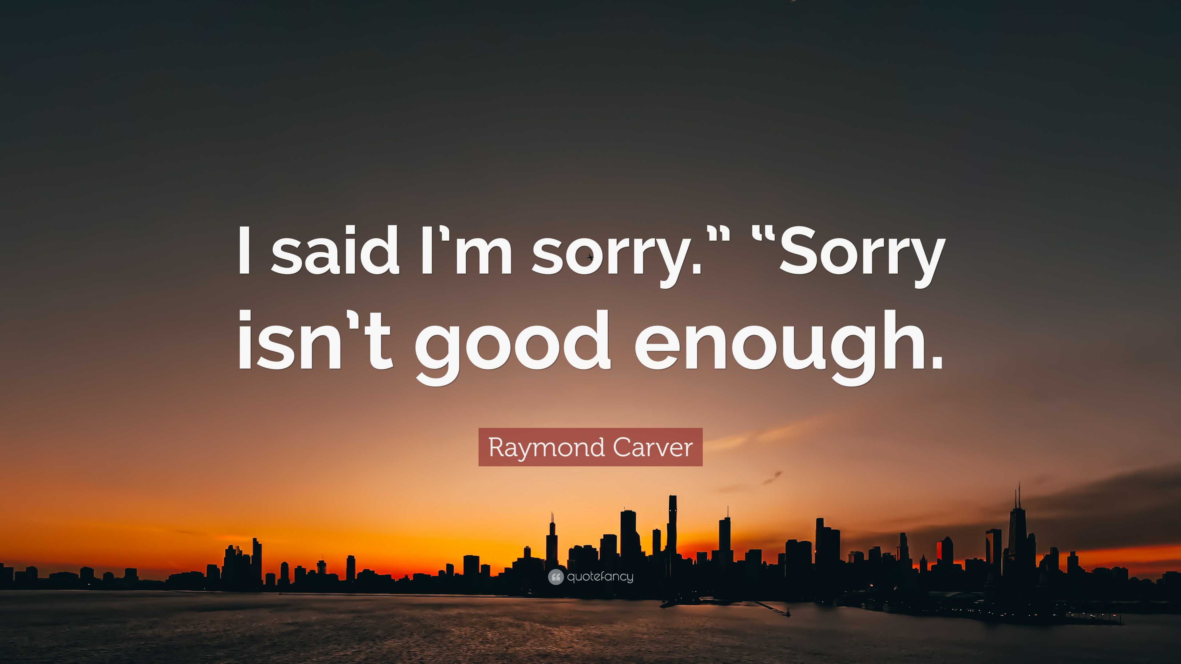 Raymond Carver Quote: “I said I’m sorry.” “Sorry isn’t good enough.”