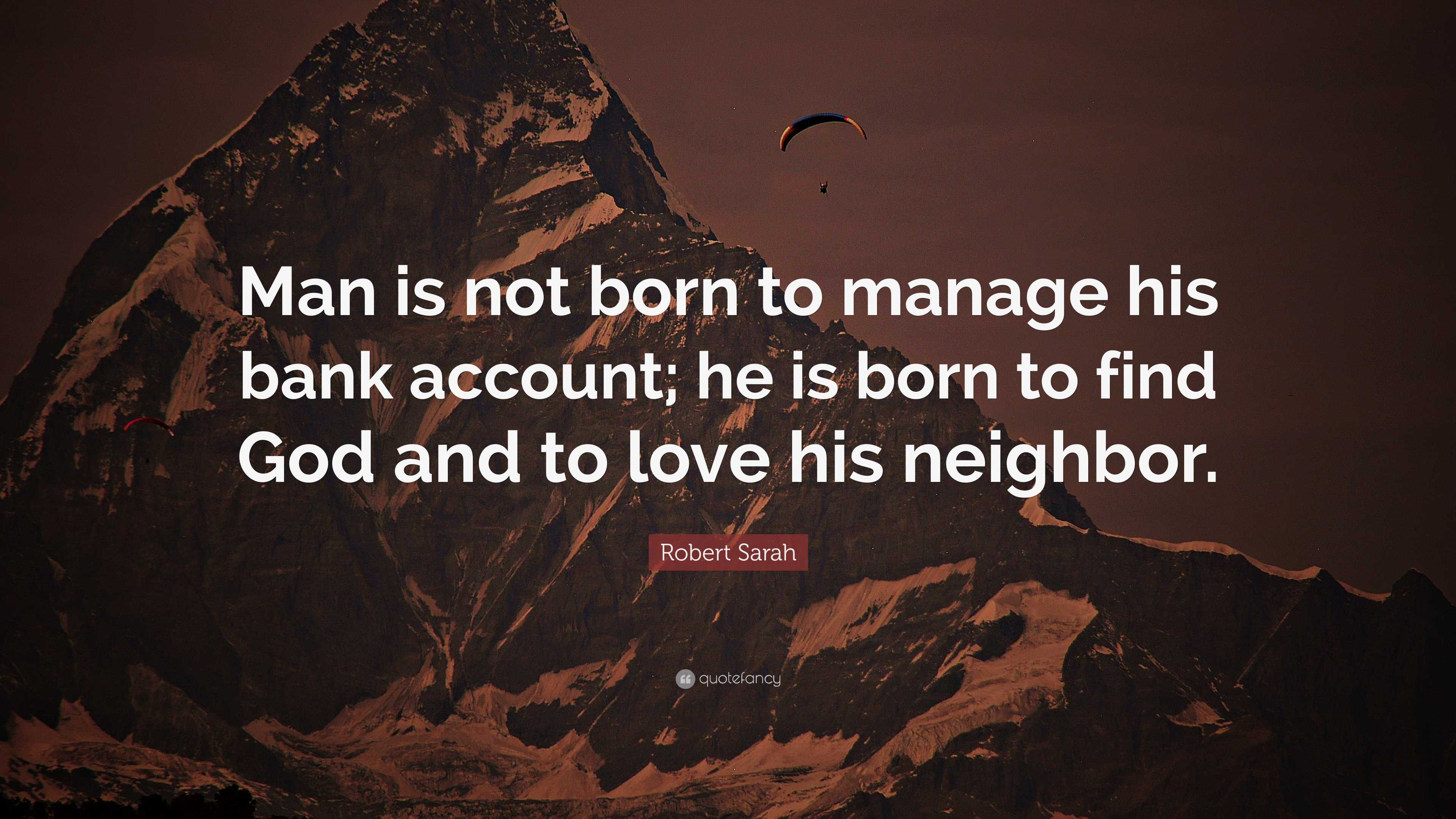 Robert Sarah Quote: “Man is not born to manage his bank account; he is ...