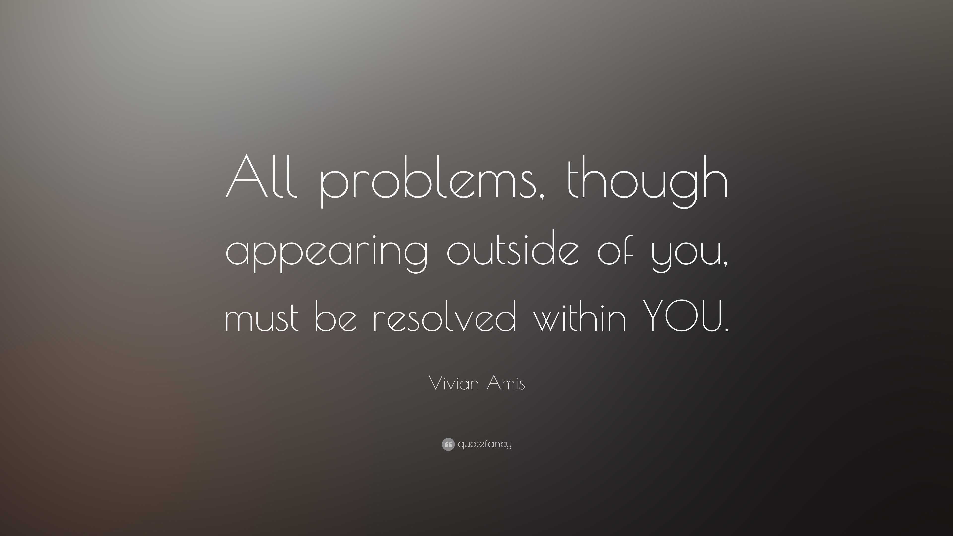 Vivian Amis Quote: “All problems, though appearing outside of you, must ...