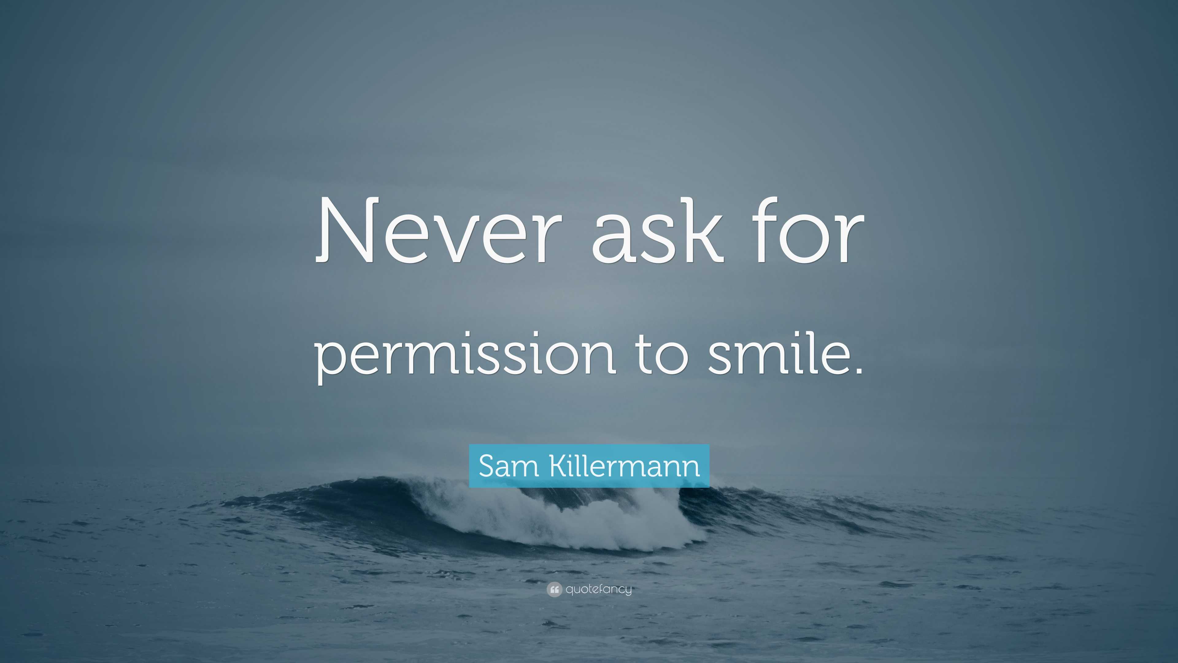 Sam Killermann Quote: “Never ask for permission to smile.”