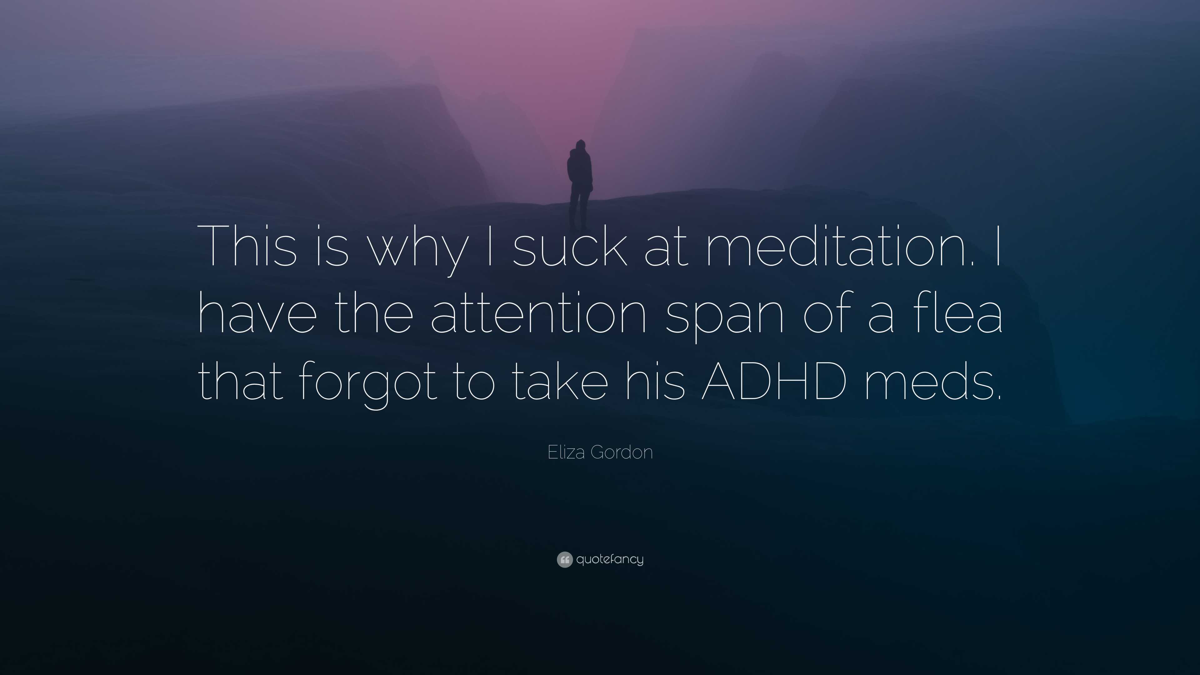 Eliza Gordon Quote: “This is why I suck at meditation. I have the ...