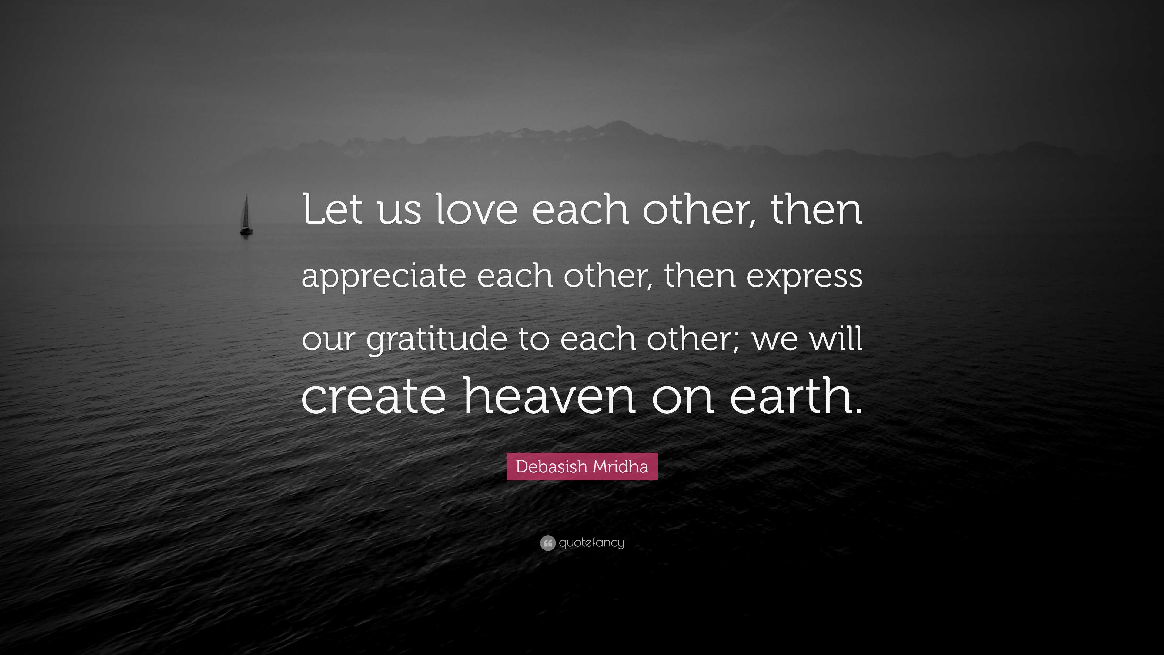 Debasish Mridha Quote: “Let us love each other, then appreciate each ...