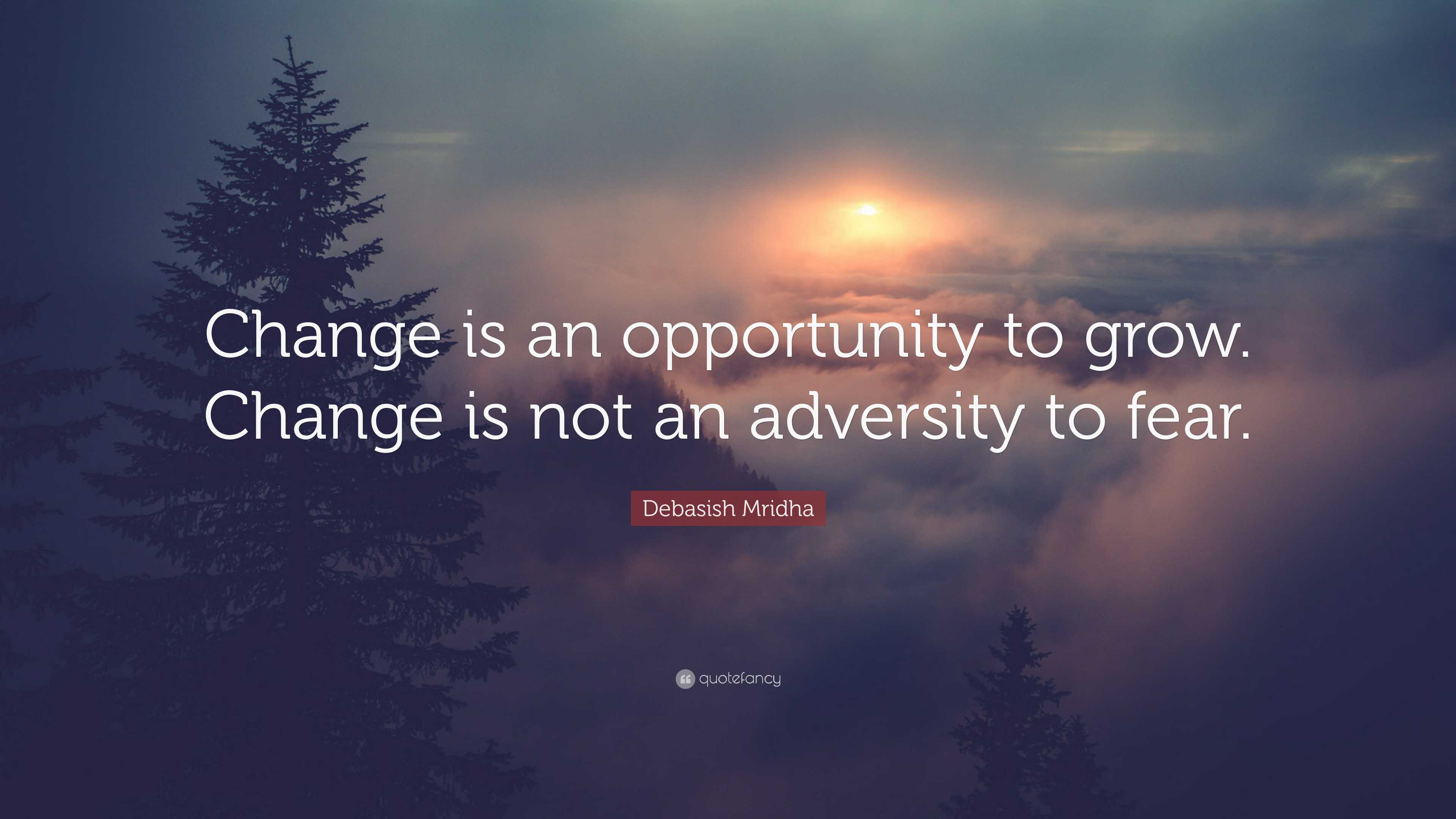 Debasish Mridha Quote: “Change is an opportunity to grow. Change is not ...