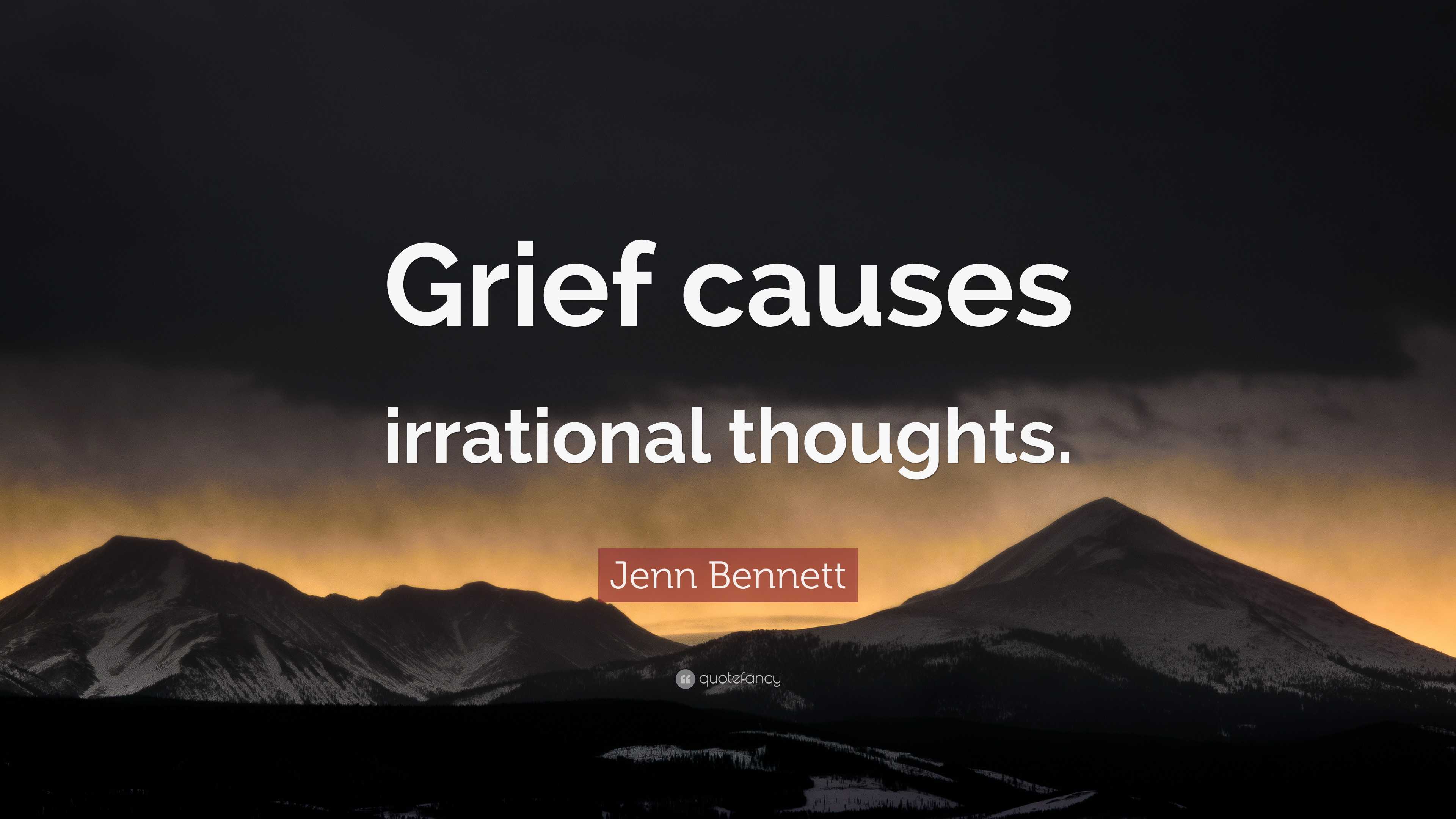 Jenn Bennett Quote: “Grief causes irrational thoughts.”