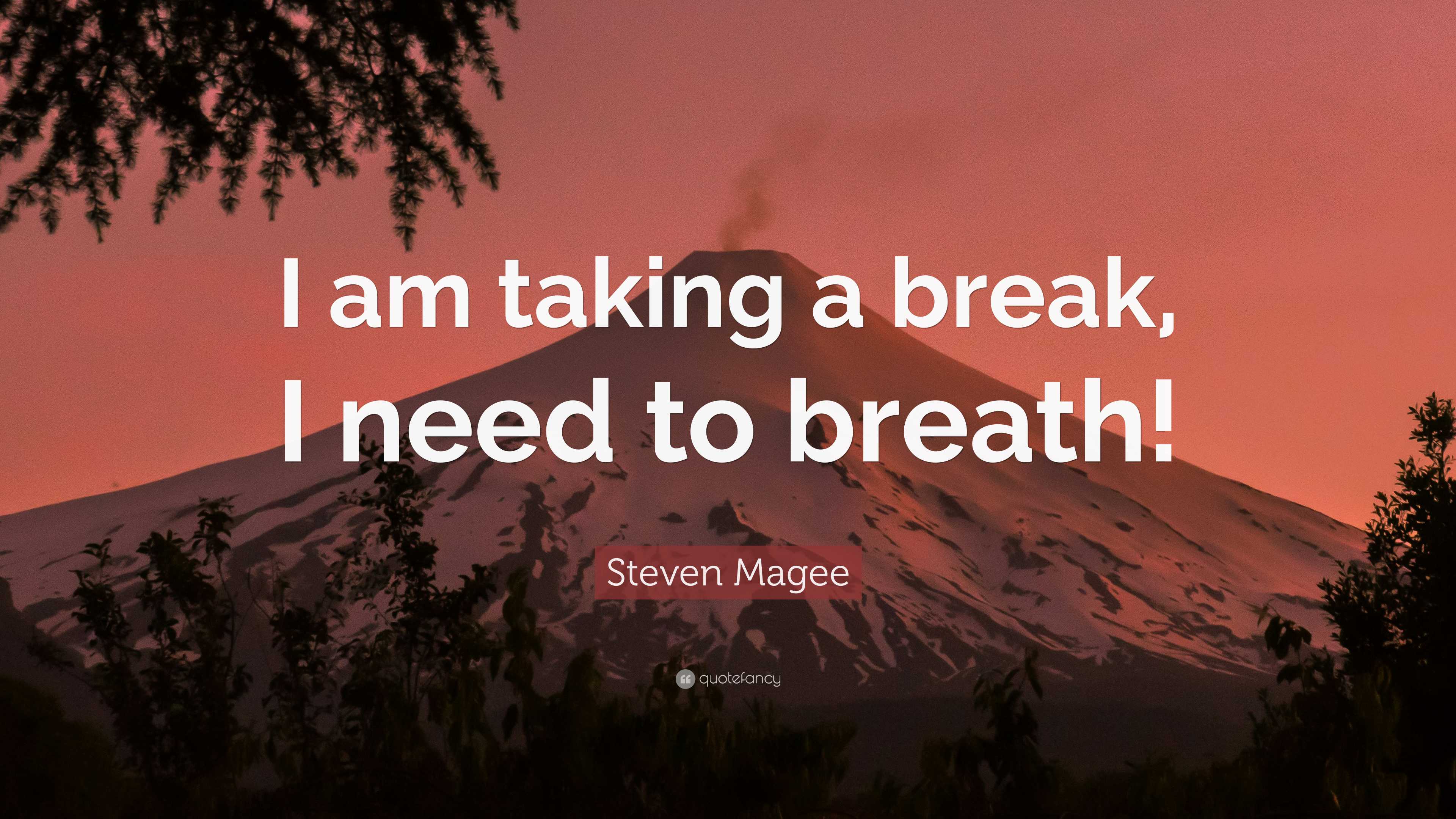 Steven Magee Quote: “I am taking a break, I need to breath!”