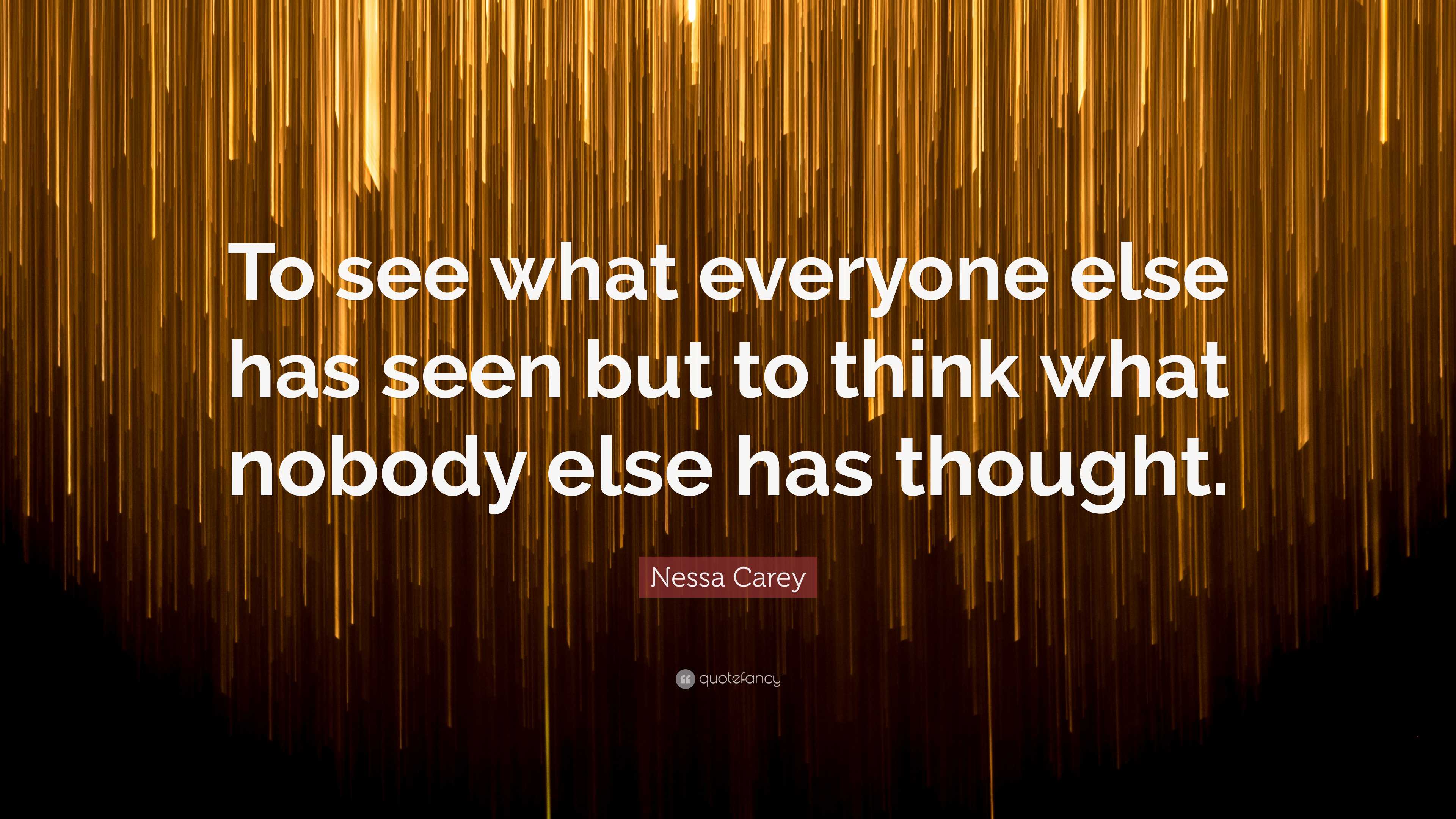 Nessa Carey Quote: “To see what everyone else has seen but to think ...