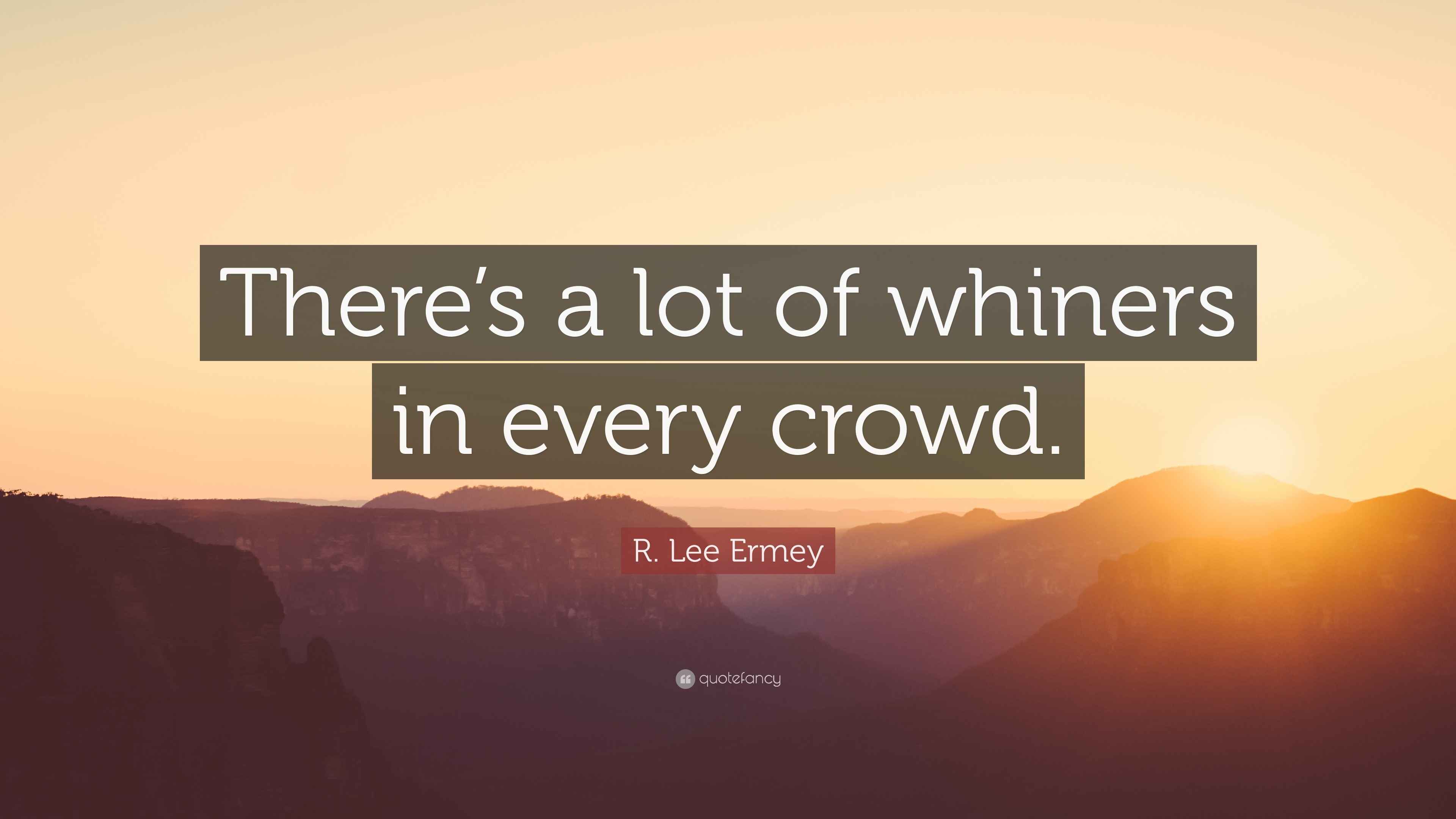 R. Lee Ermey Quote: “There’s a lot of whiners in every crowd.”