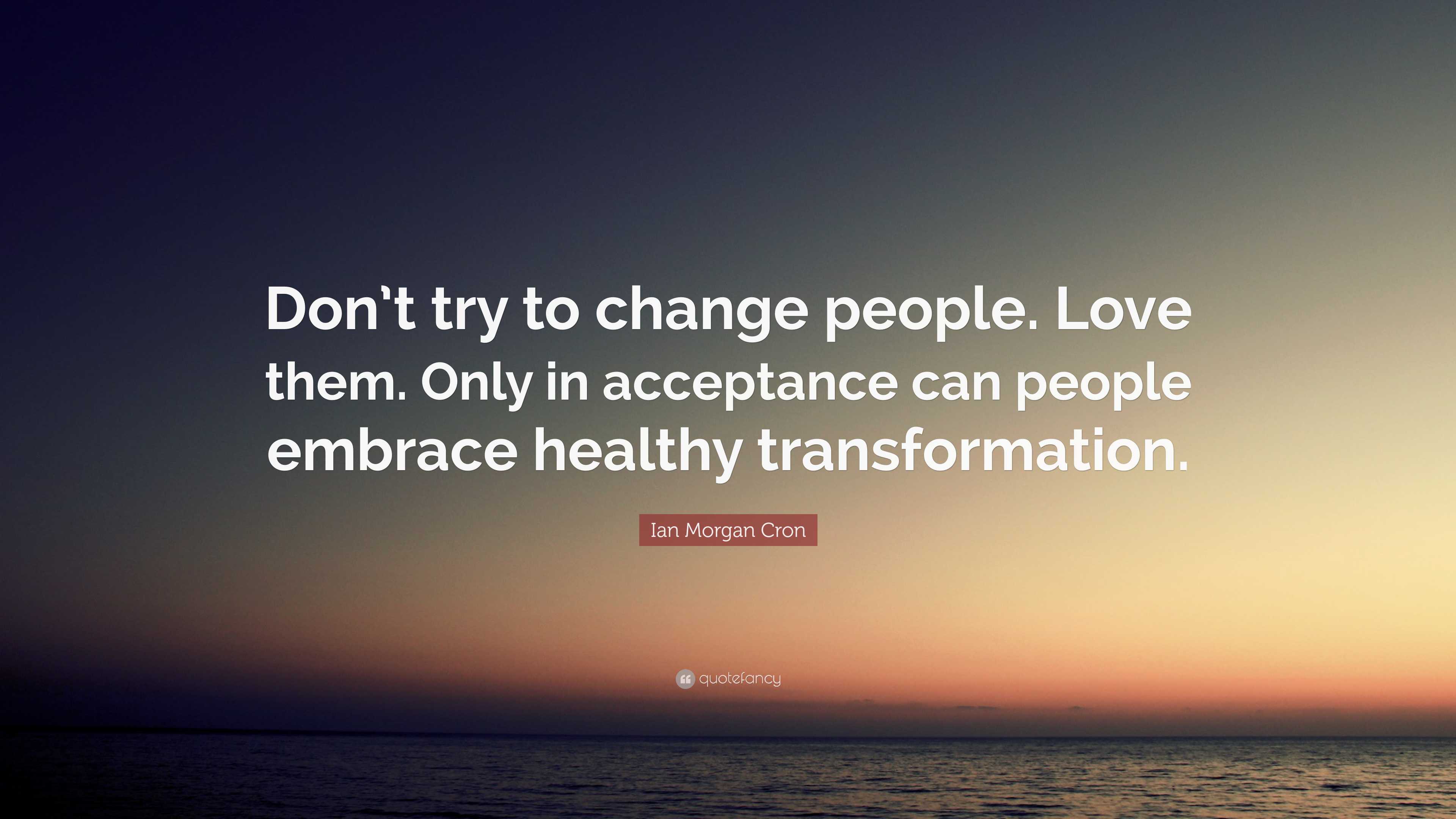 Ian Morgan Cron Quote: “Don’t try to change people. Love them. Only in ...