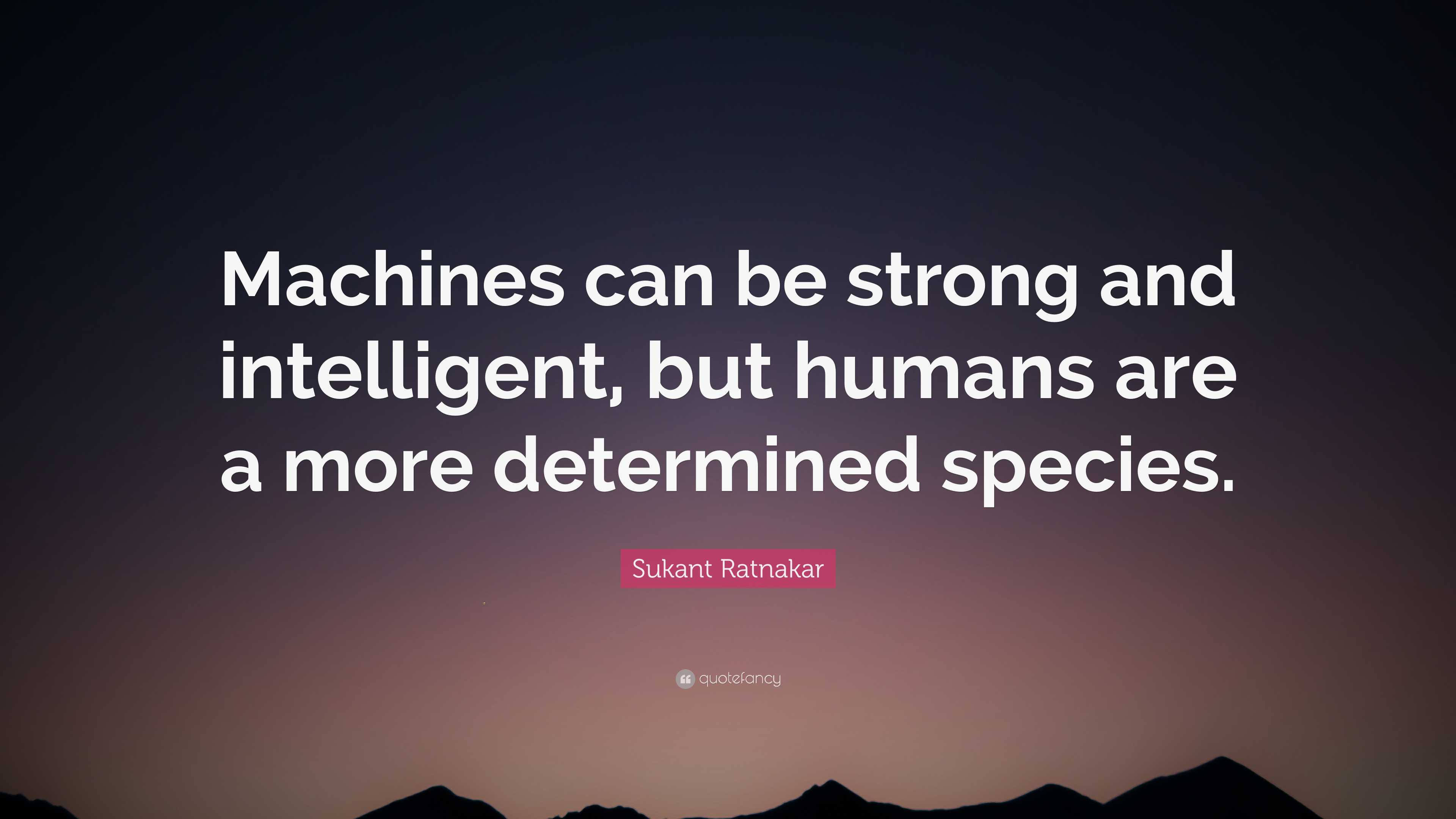 Sukant Ratnakar Quote: “Machines can be strong and intelligent, but ...