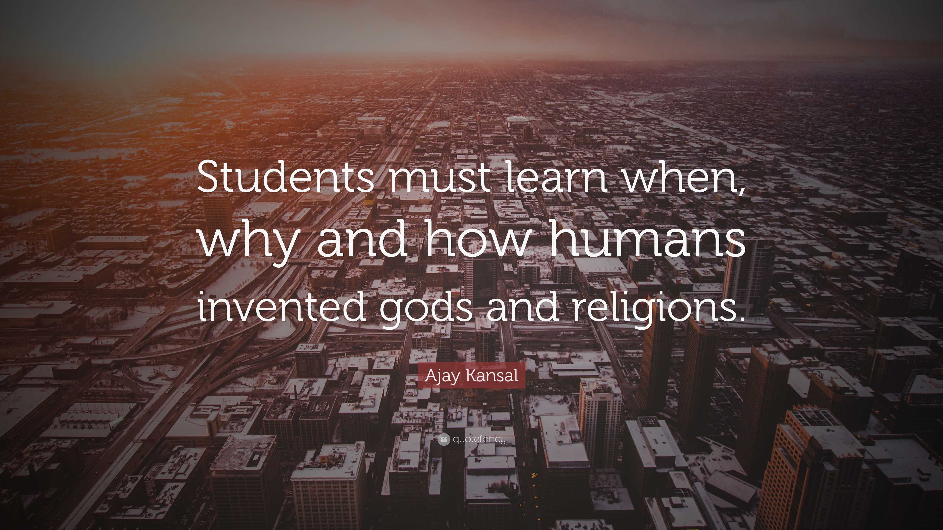 Ajay Kansal Quote: “Students must learn when, why and how humans ...
