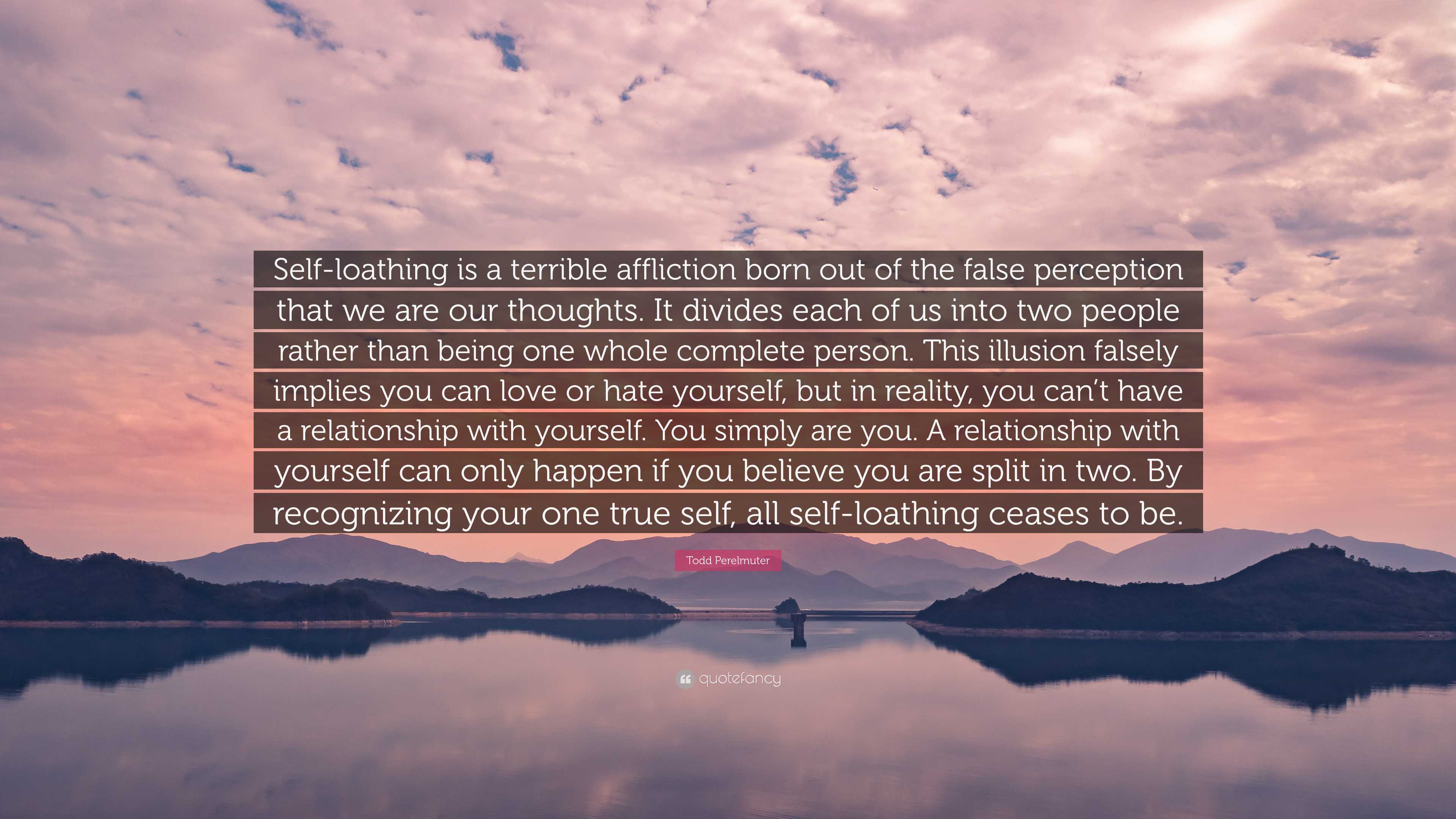 Todd Perelmuter Quote: “Self-loathing is a terrible affliction born out ...