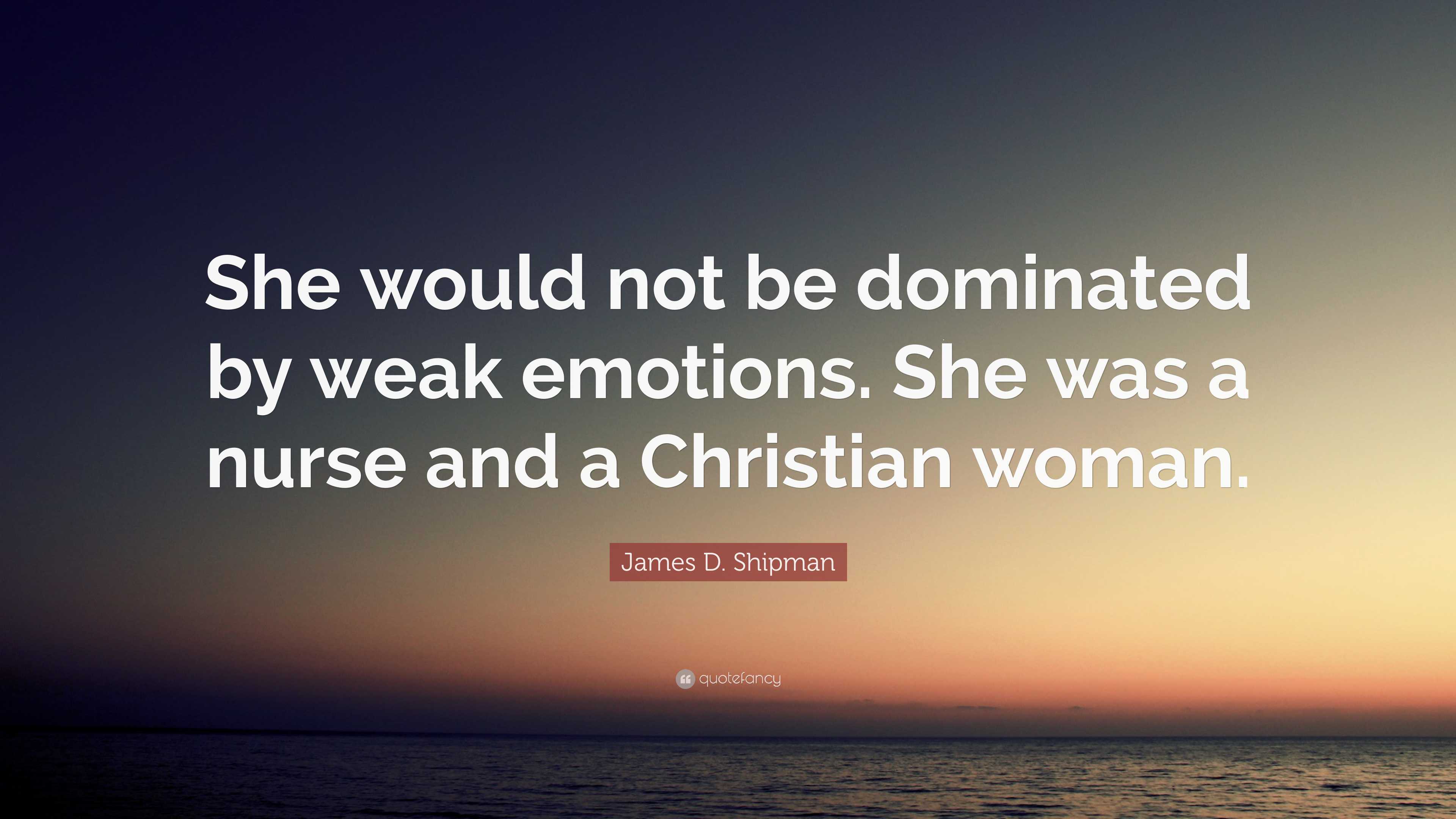 James D. Shipman Quote: “She would not be dominated by weak emotions ...