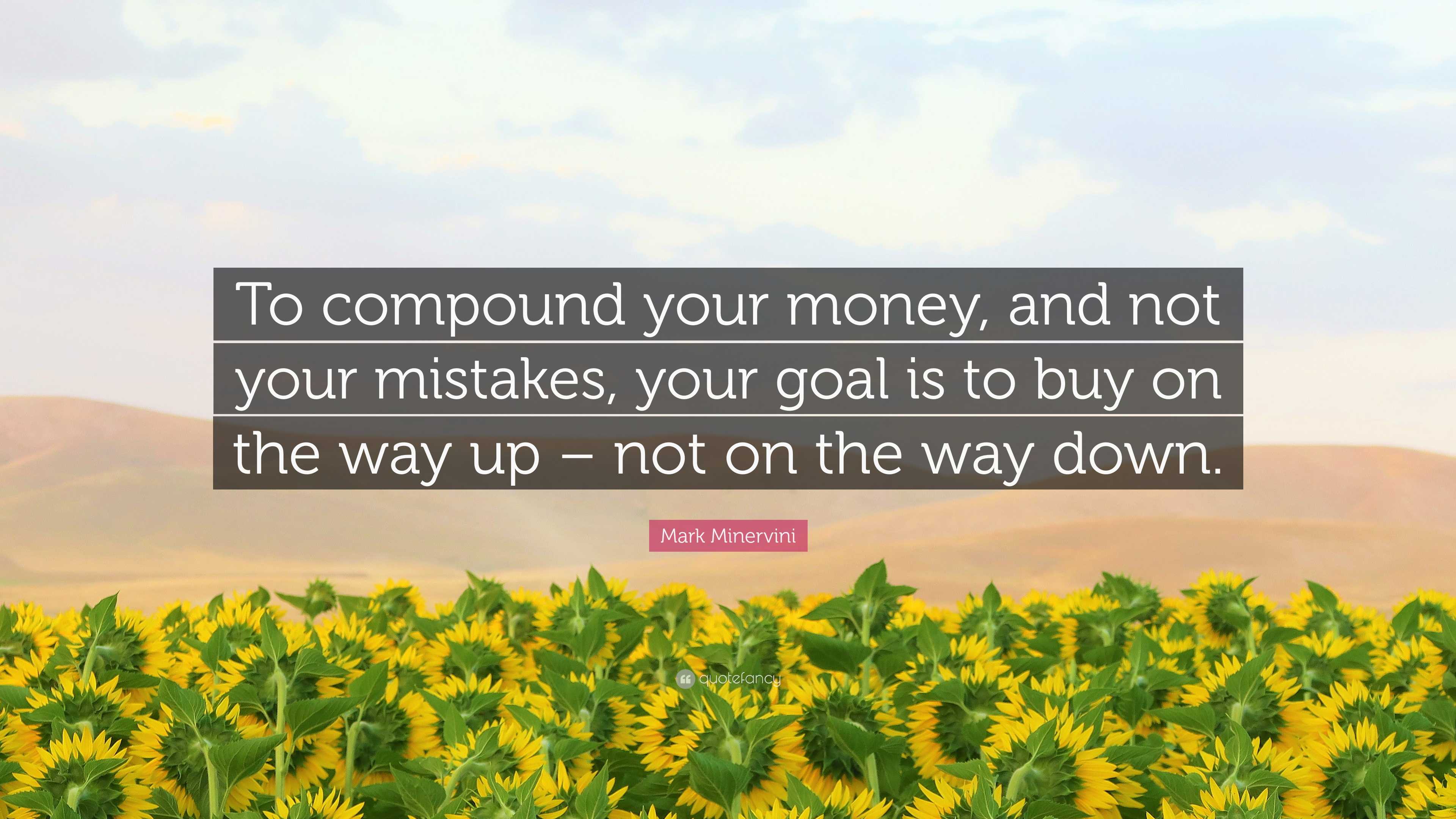 Mark Minervini Quote: “To compound your money, and not your mistakes ...