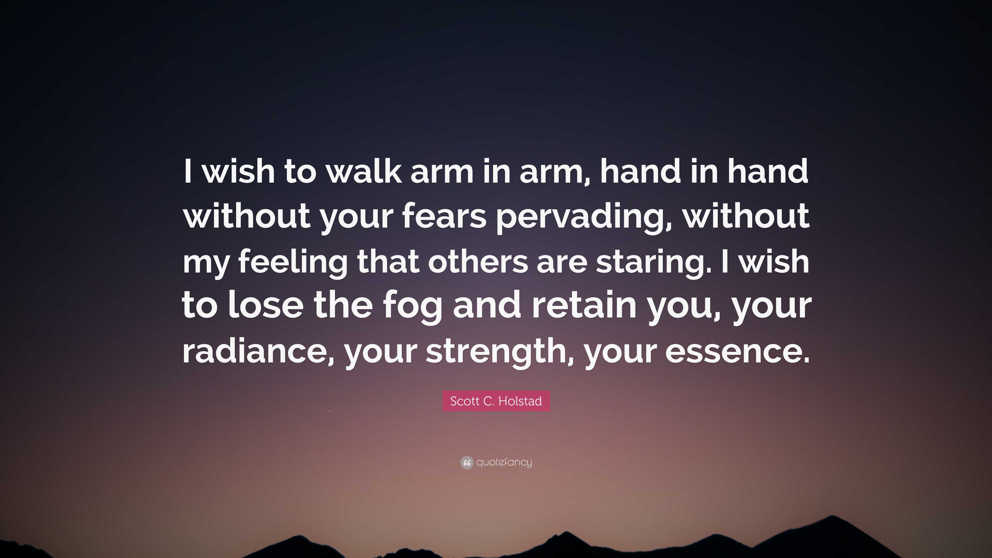 Scott C. Holstad Quote: “I wish to walk arm in arm, hand in hand ...