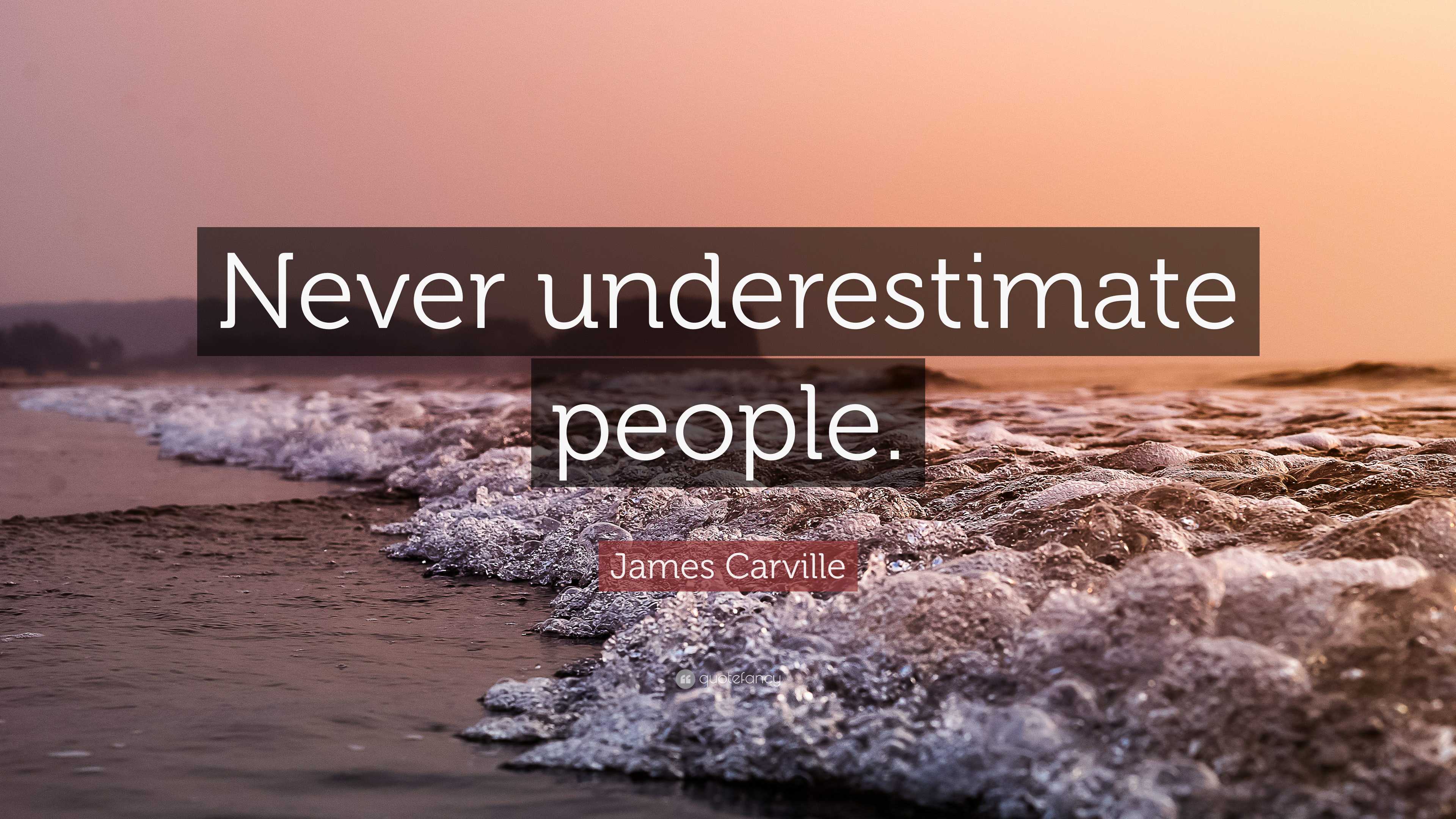 James Carville Quote: “Never underestimate people.”