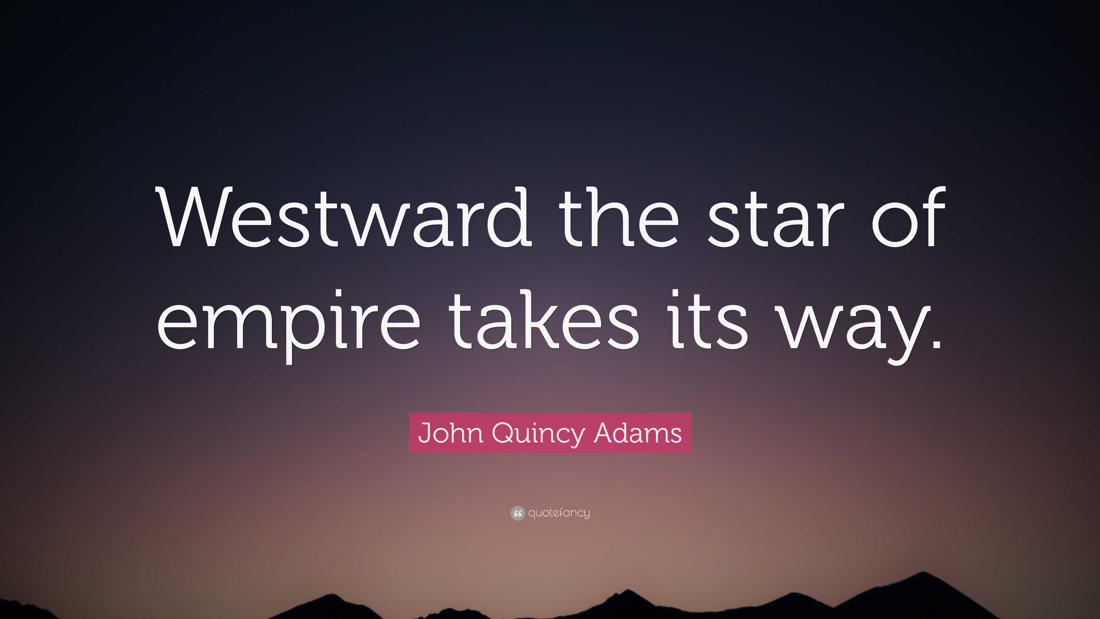 John Quincy Adams Quote: “Westward the star of empire takes its way.”
