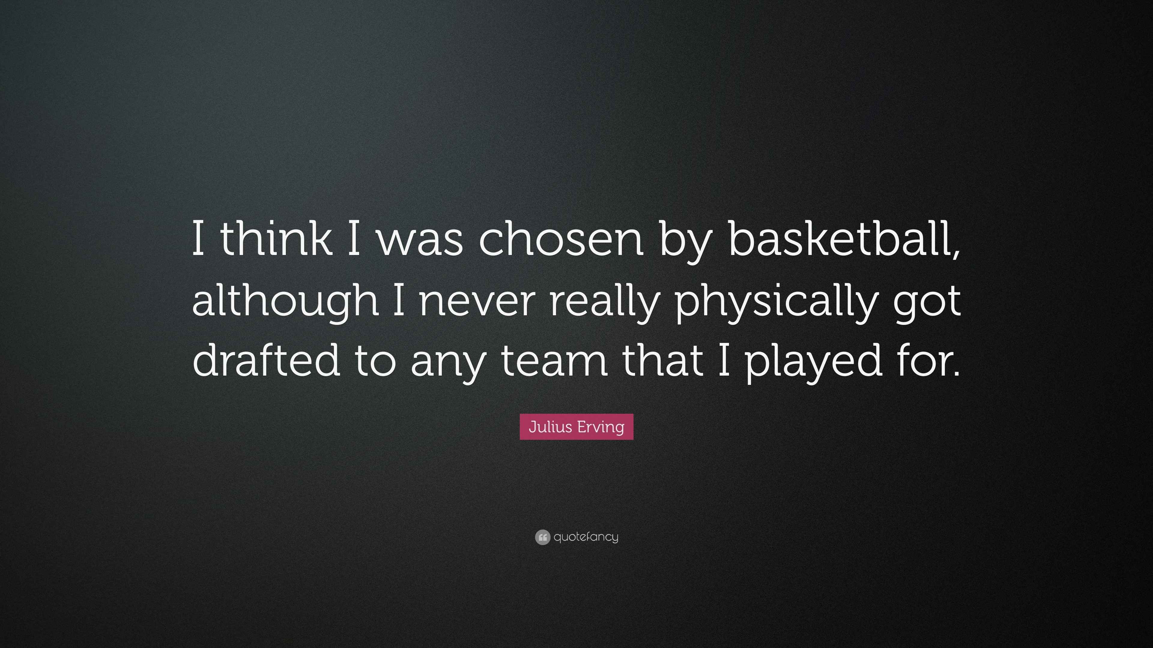 Julius Erving Quote: “I think I was chosen by basketball, although I ...