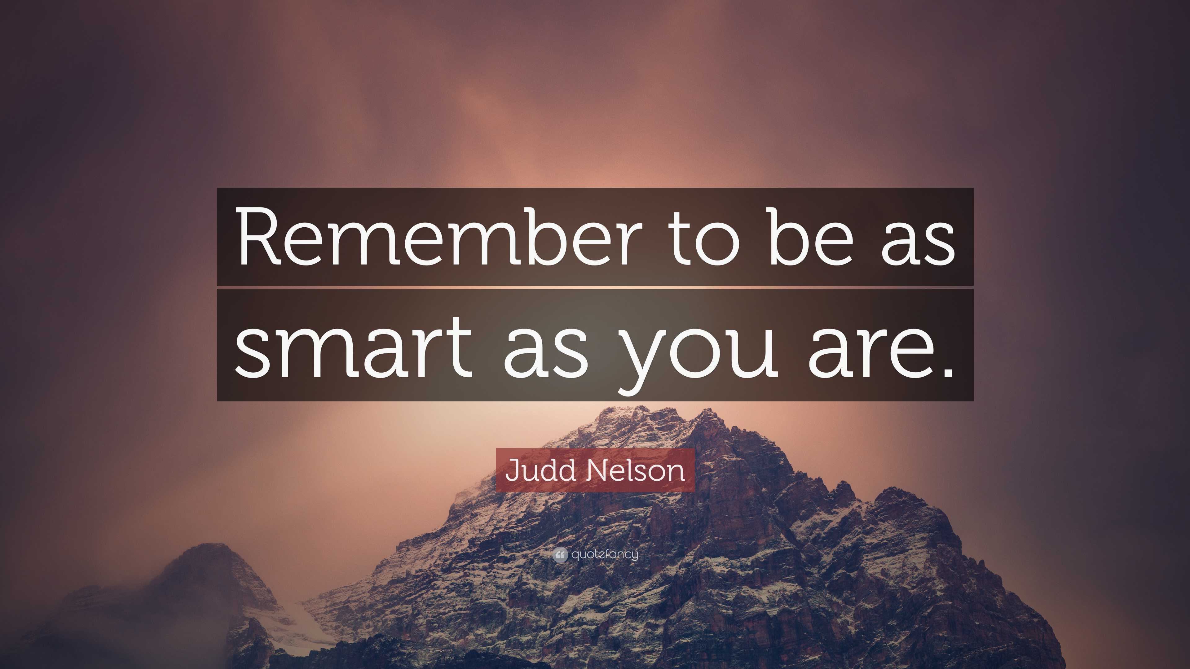 Judd Nelson Quote: “Remember to be as smart as you are.”