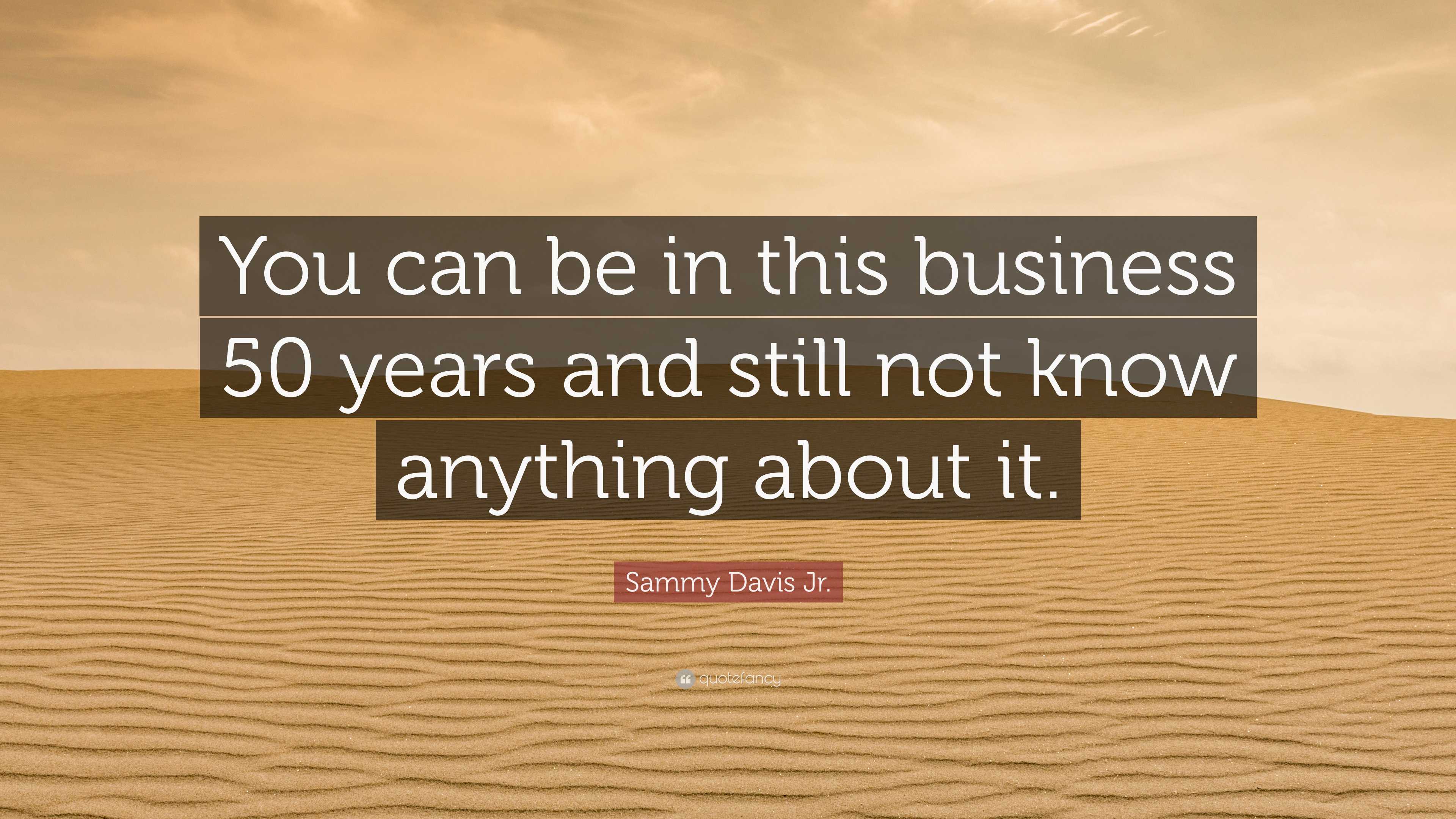 Sammy Davis Jr. Quote: “You can be in this business 50 years and still ...