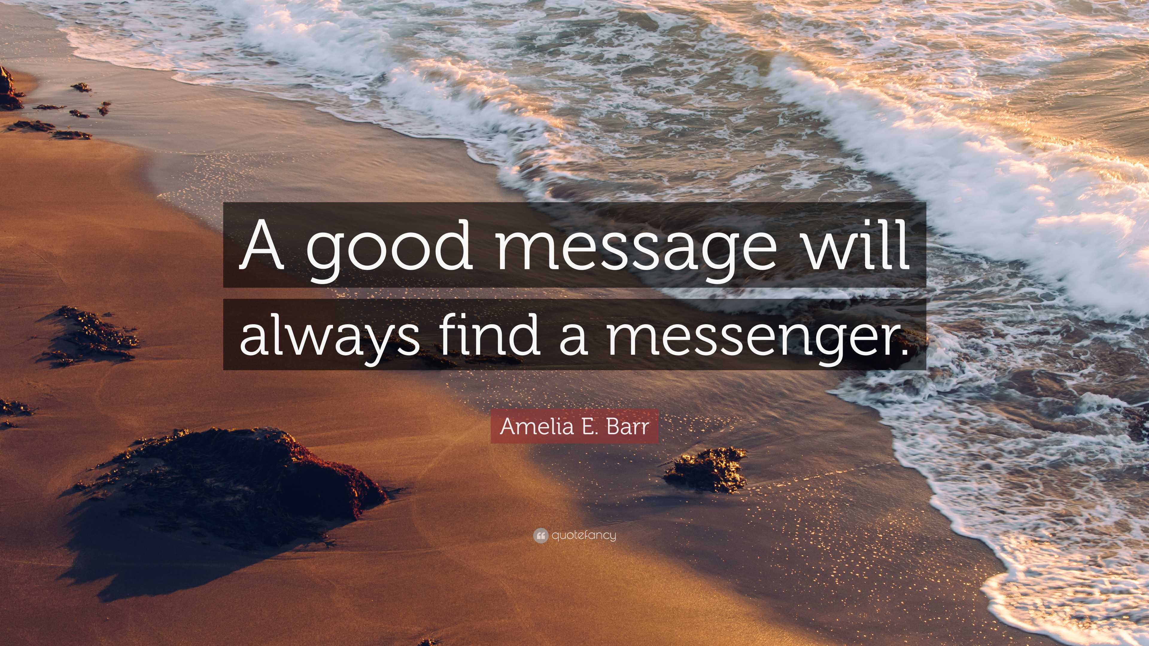 Amelia E. Barr Quote: “A good message will always find a messenger.”