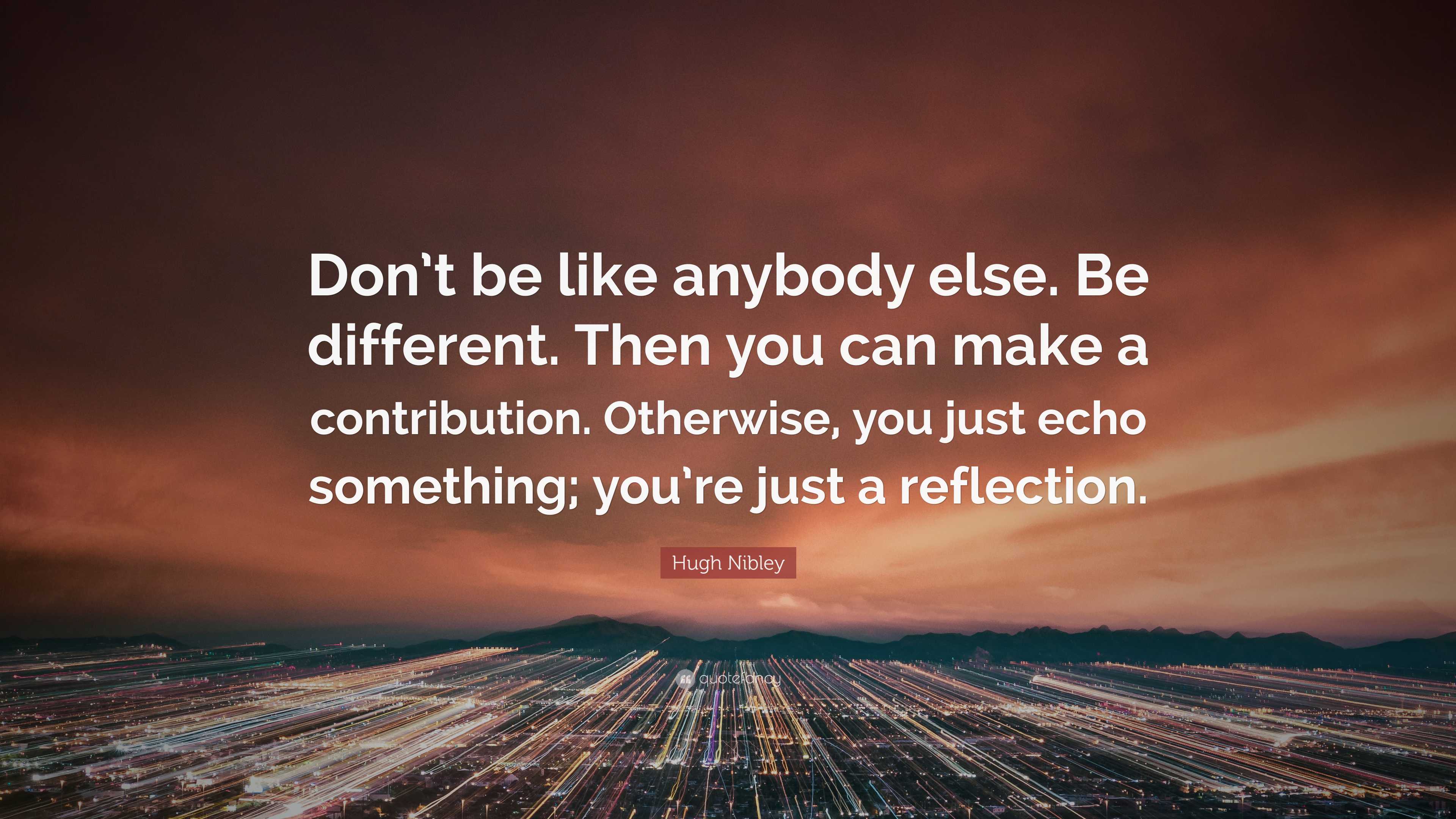 Hugh Nibley Quote: “Don’t be like anybody else. Be different. Then you ...