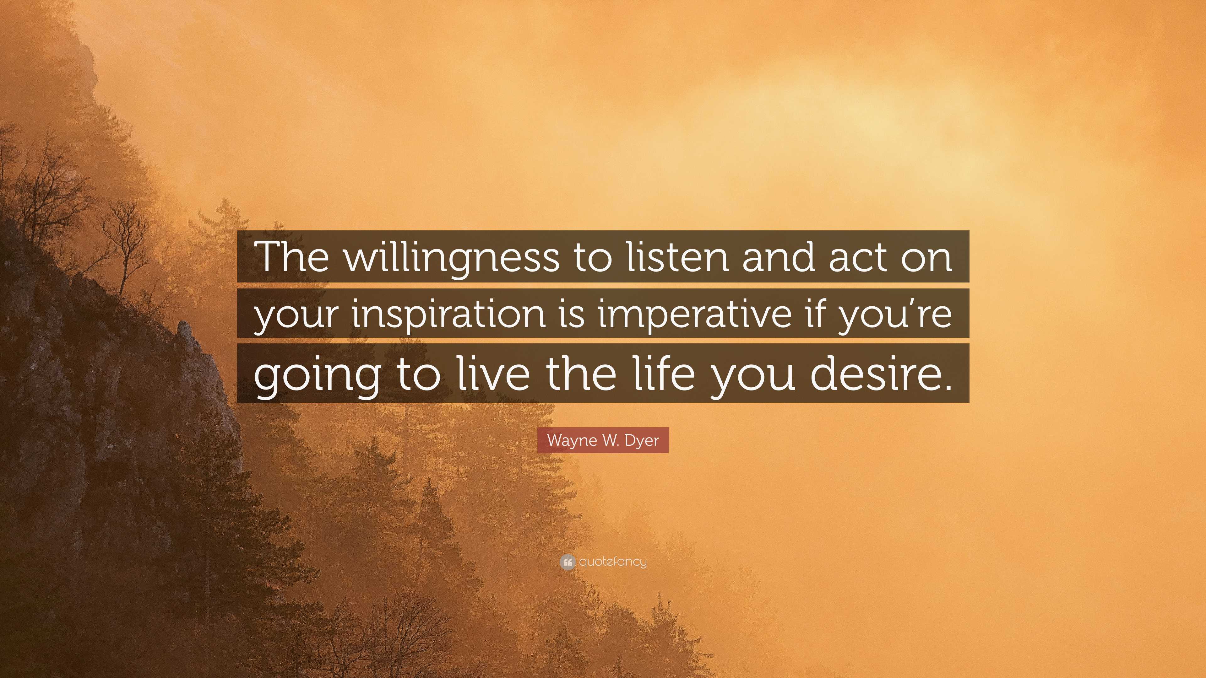 Wayne W. Dyer Quote: “The willingness to listen and act on your ...